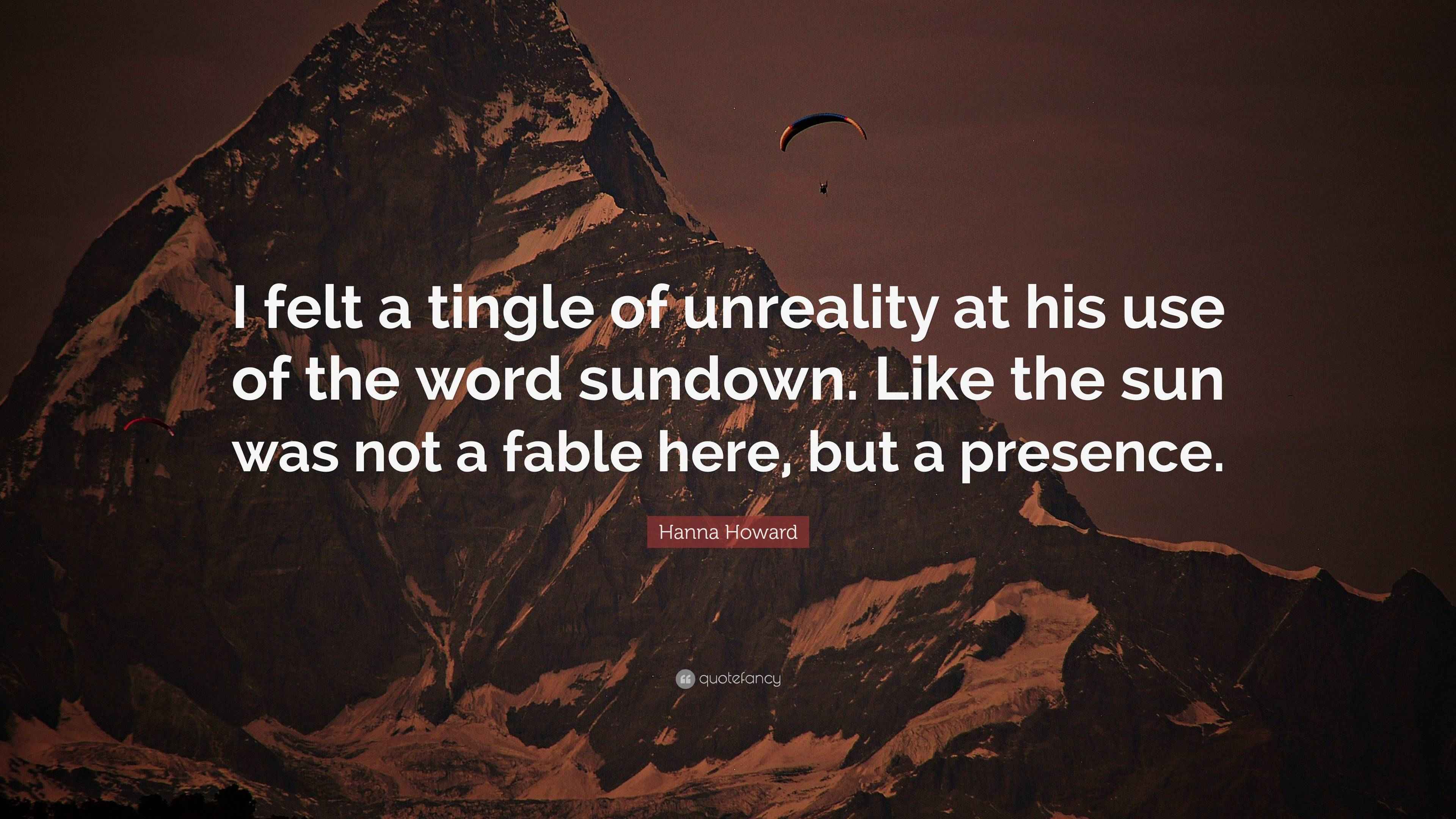 Hanna Howard Quote: “I felt a tingle of unreality at his use of the ...
