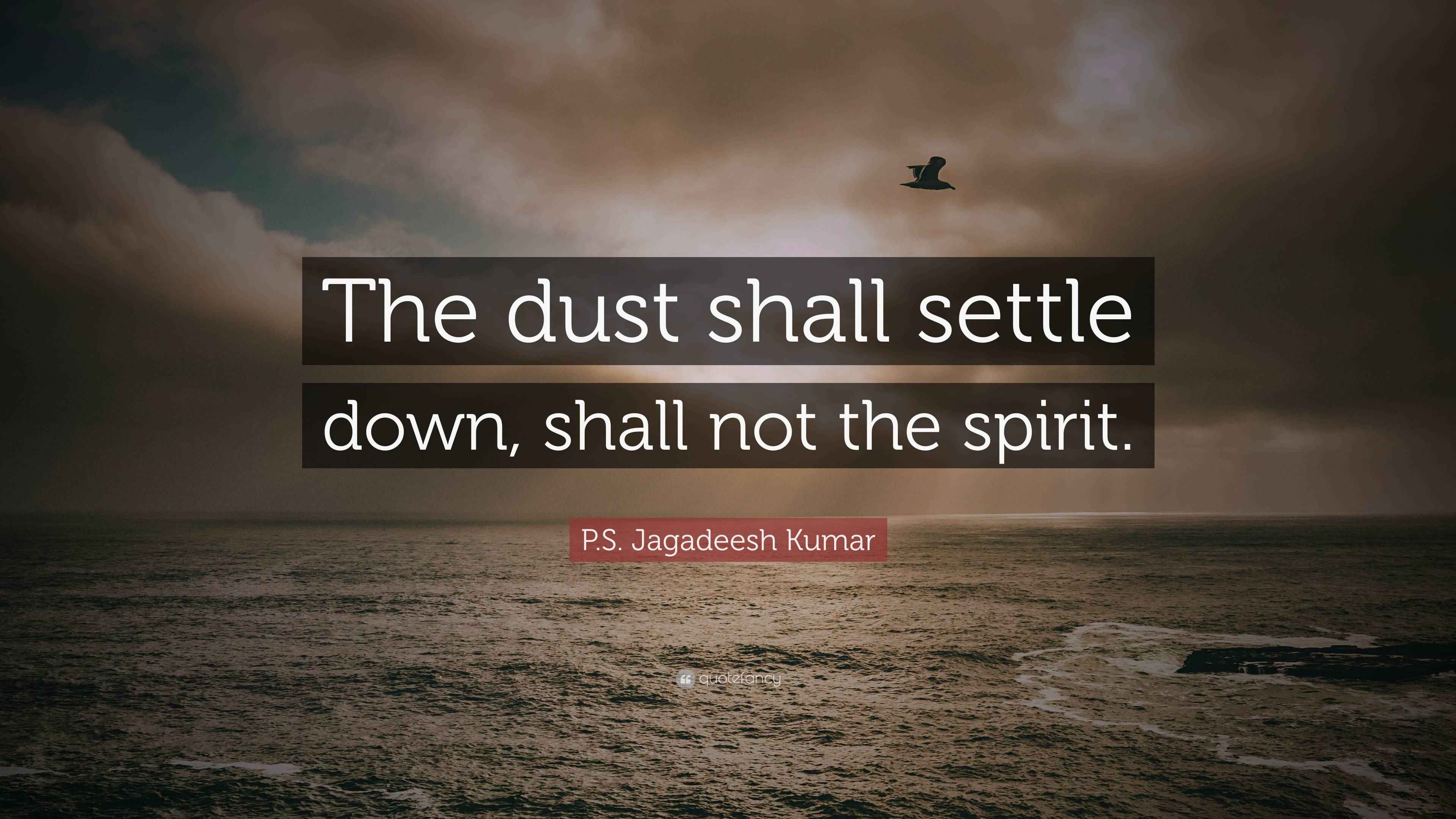 P.S. Jagadeesh Kumar Quote: “The dust shall settle down, shall not the ...