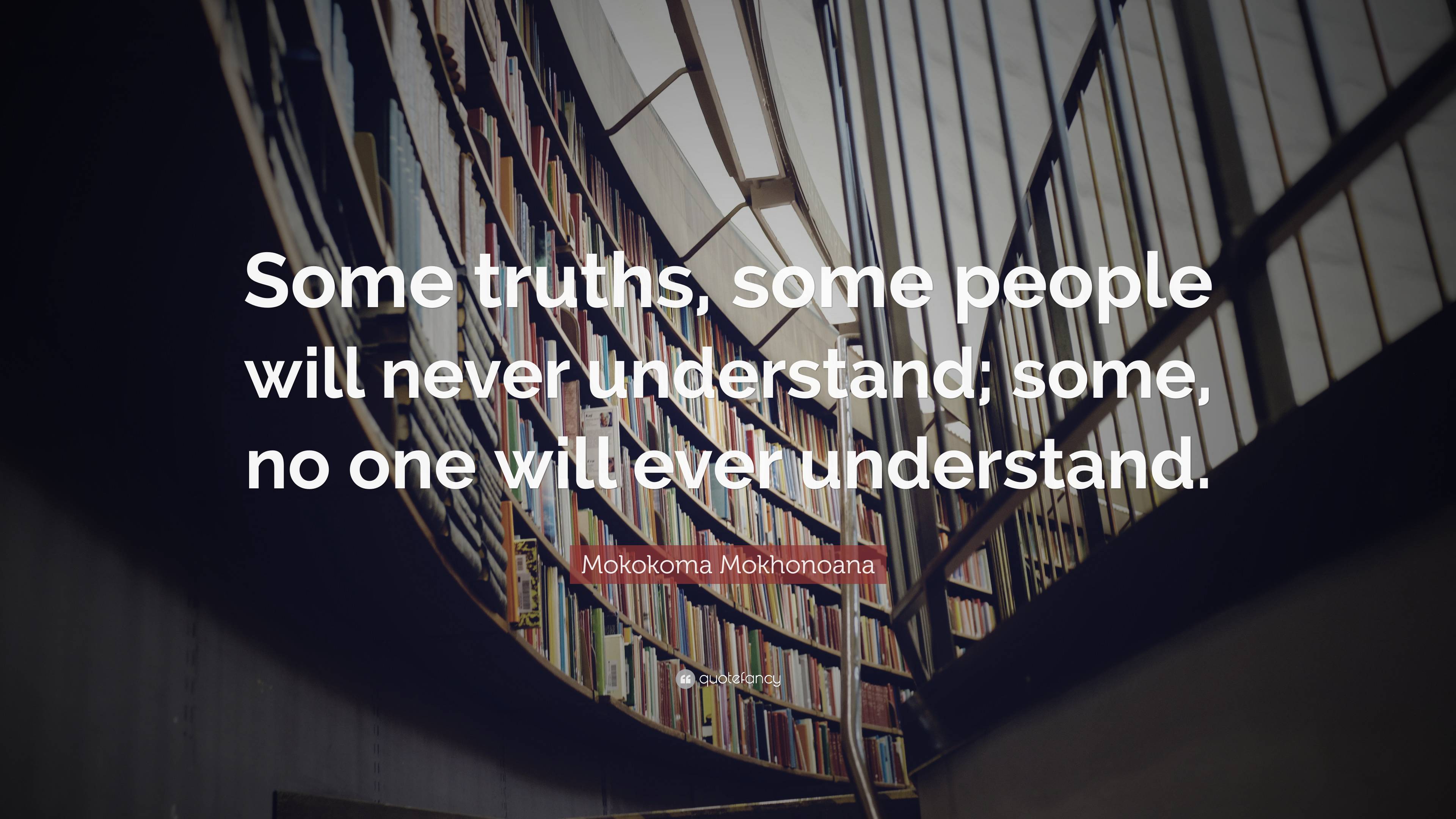 Mokokoma Mokhonoana Quote: “Some truths, some people will never understand; some, no one will ...