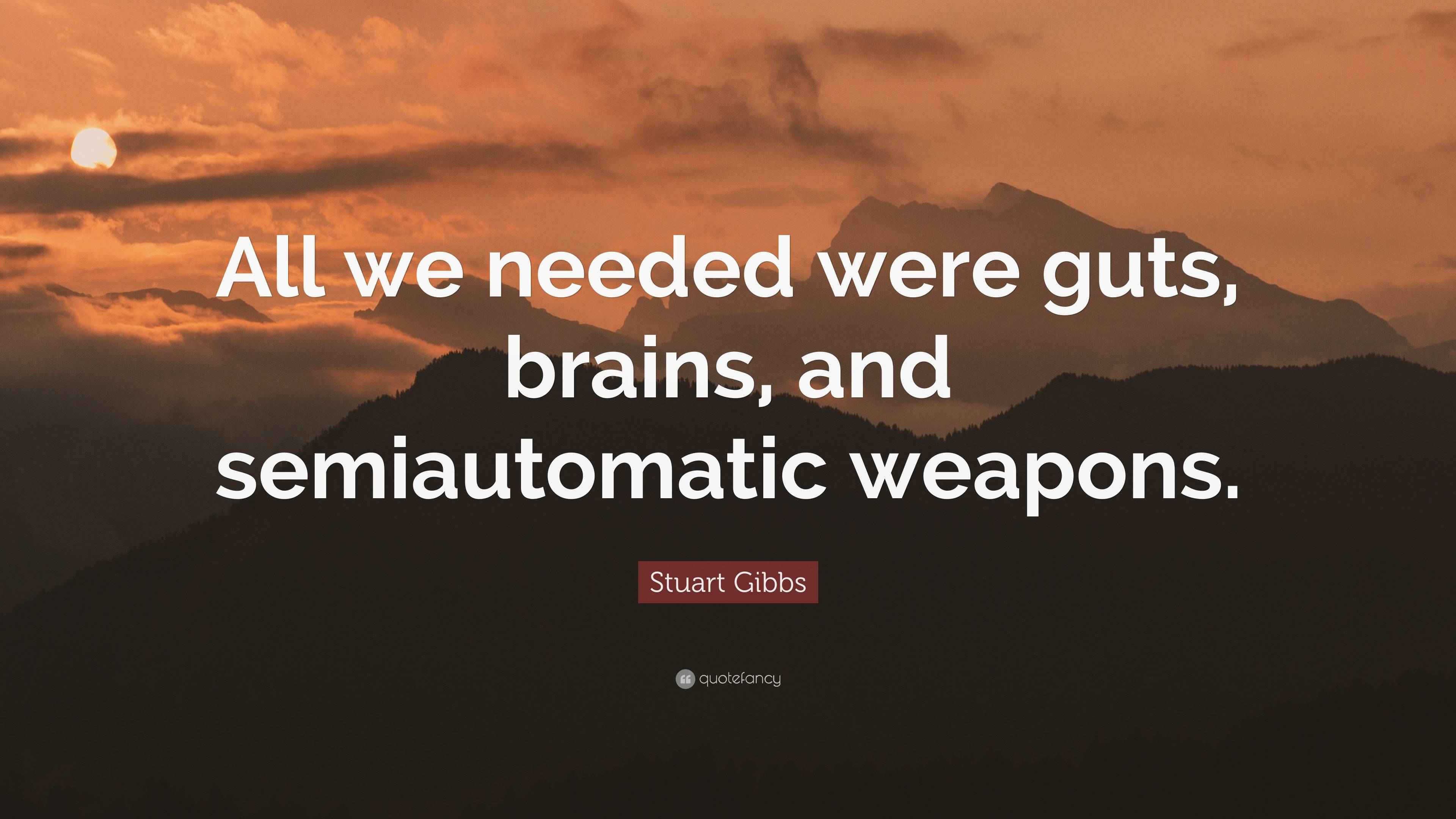 Stuart Gibbs Quote: “All we needed were guts, brains, and semiautomatic ...
