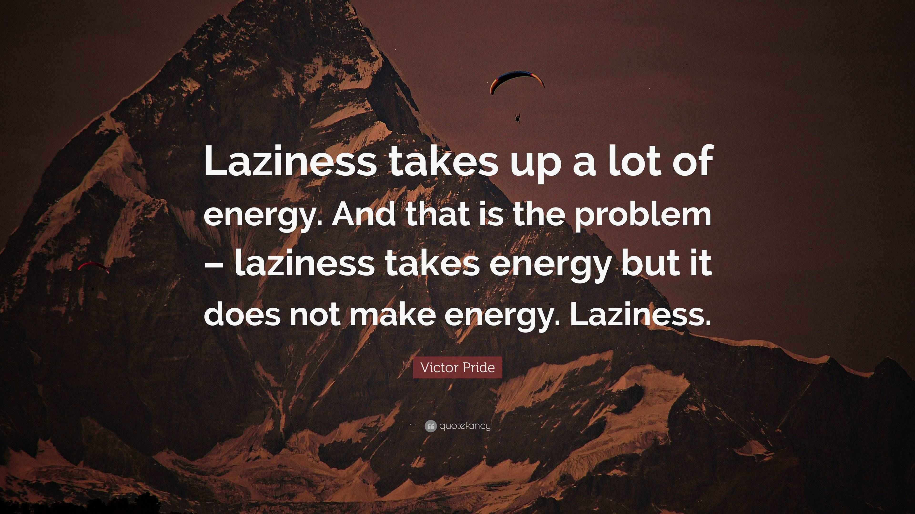 Victor Pride Quote: “Laziness takes up a lot of energy. And that is the ...