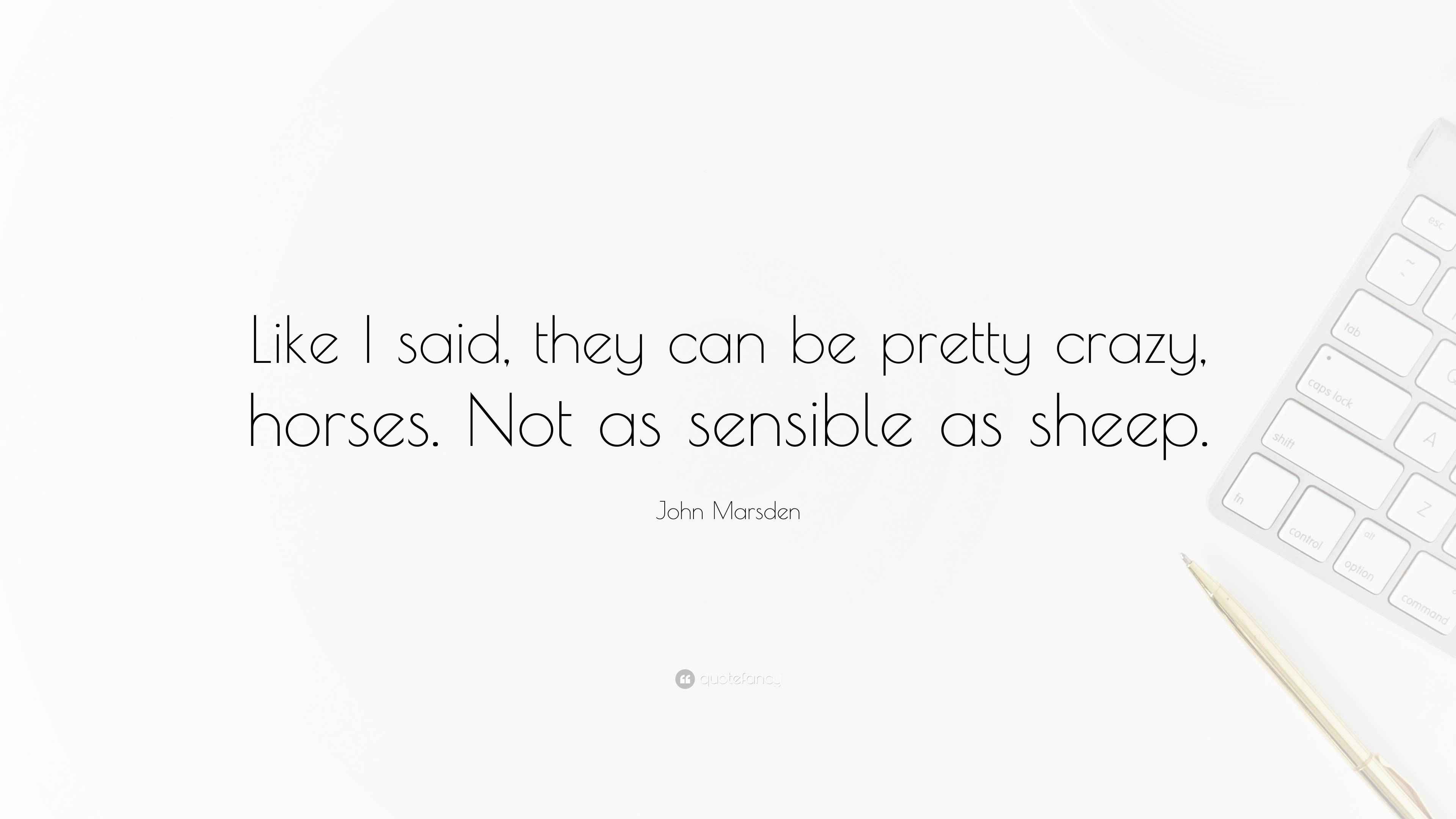John Marsden Quote: “Like I said, they can be pretty crazy, horses. Not ...