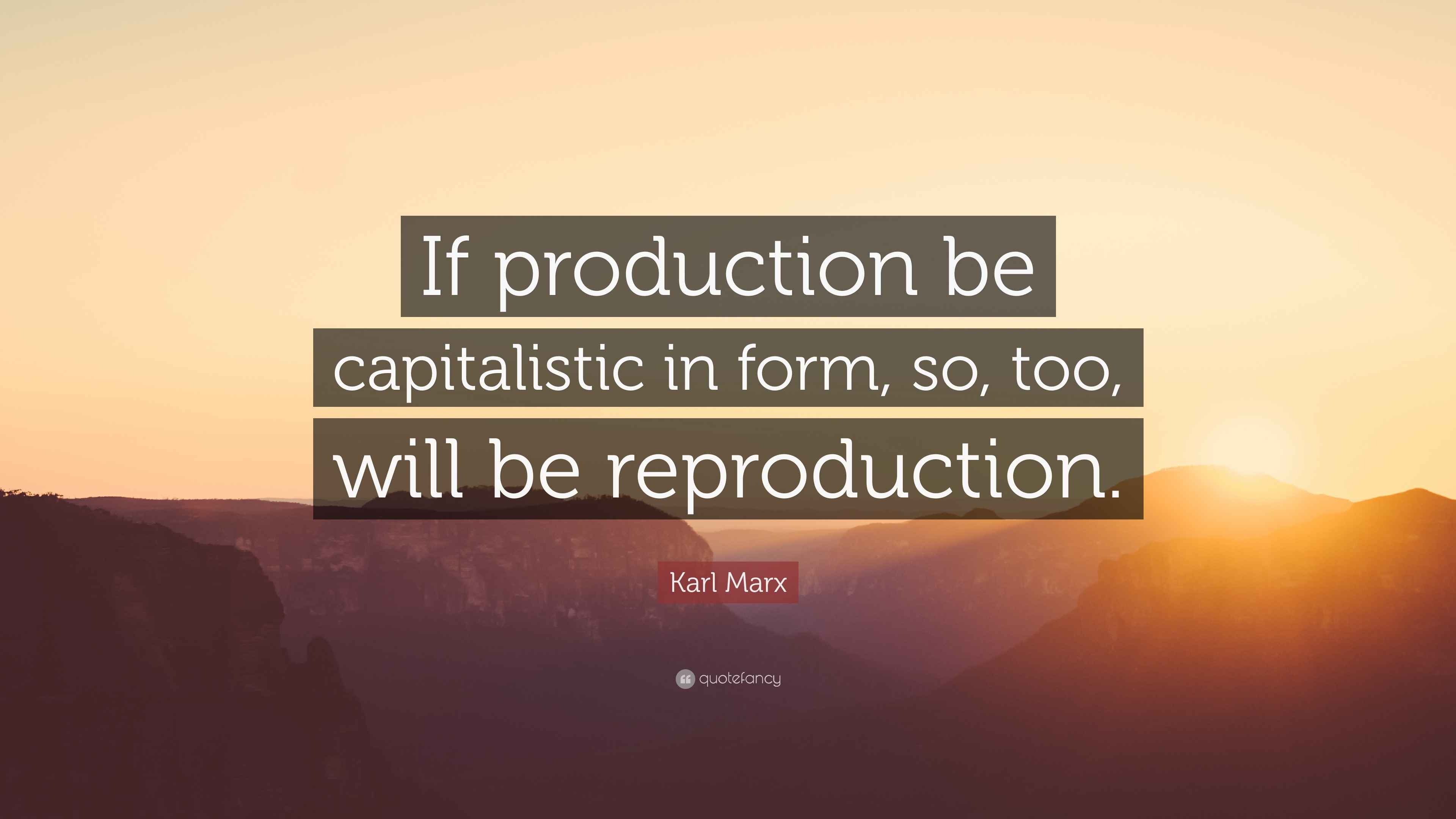 Karl Marx Quote: “If production be capitalistic in form, so, too, will ...
