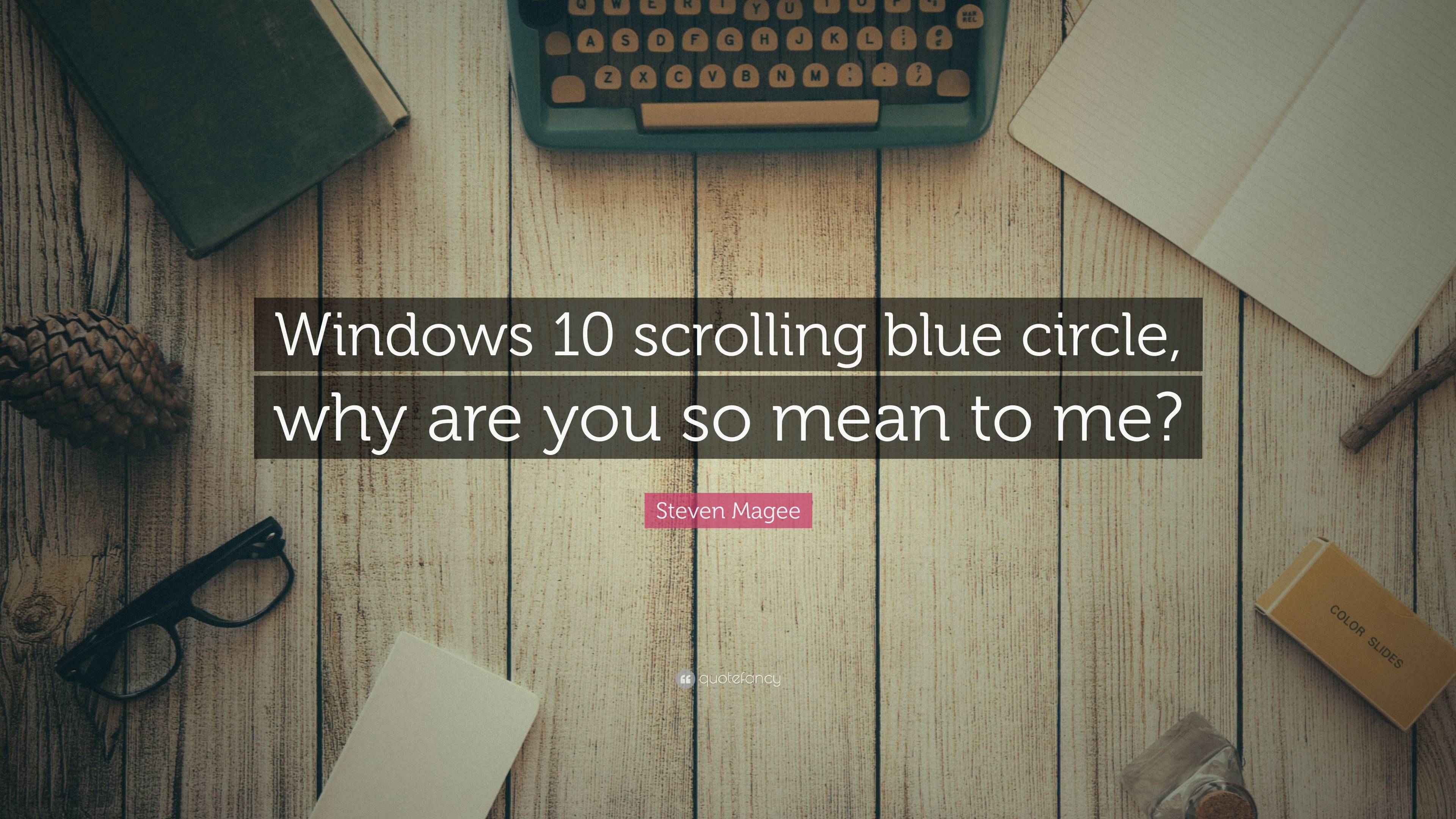 Steven Magee Quote: “Windows 10 scrolling blue circle, why are you so ...