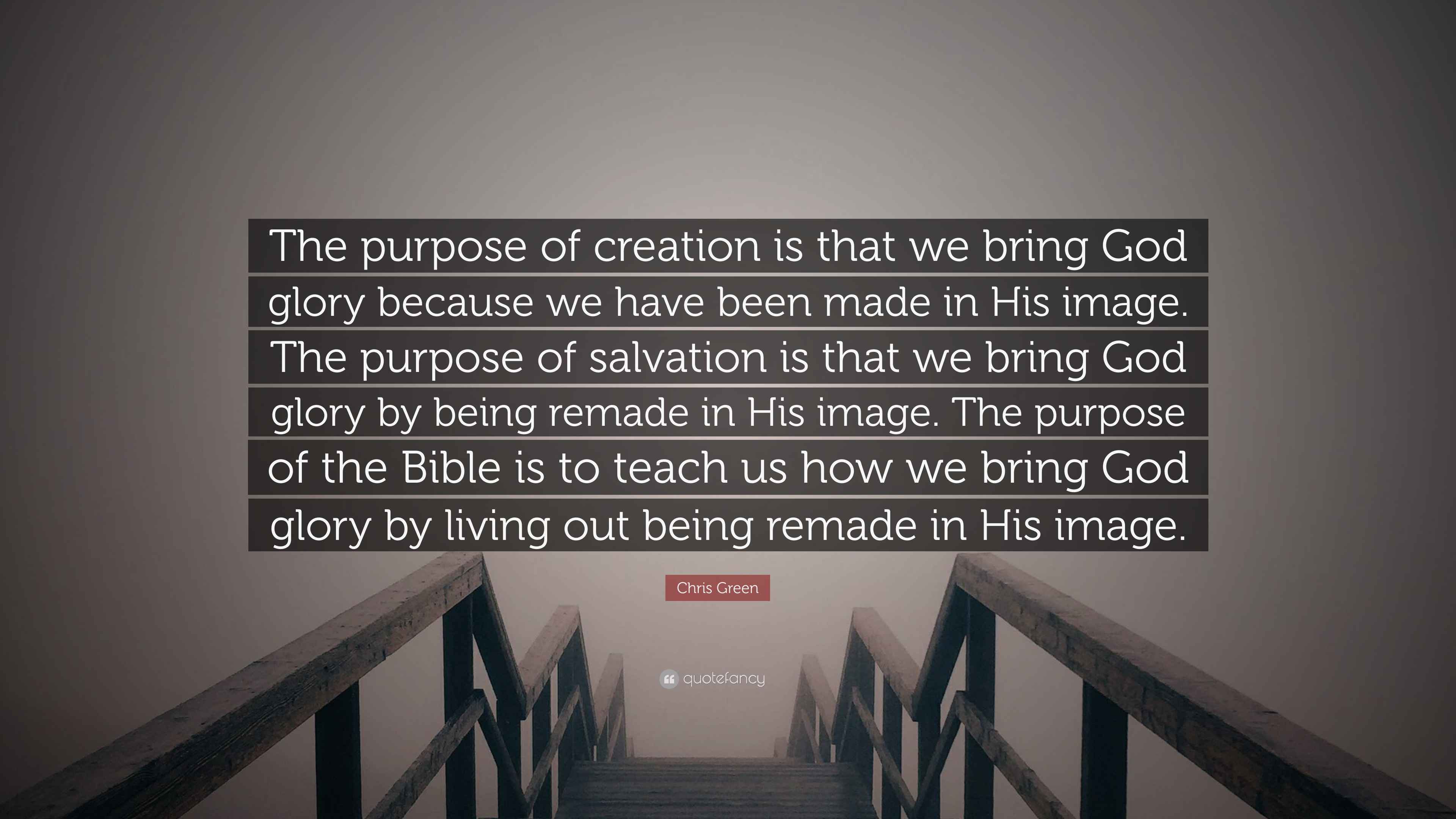 Chris Green Quote: “The purpose of creation is that we bring God glory ...