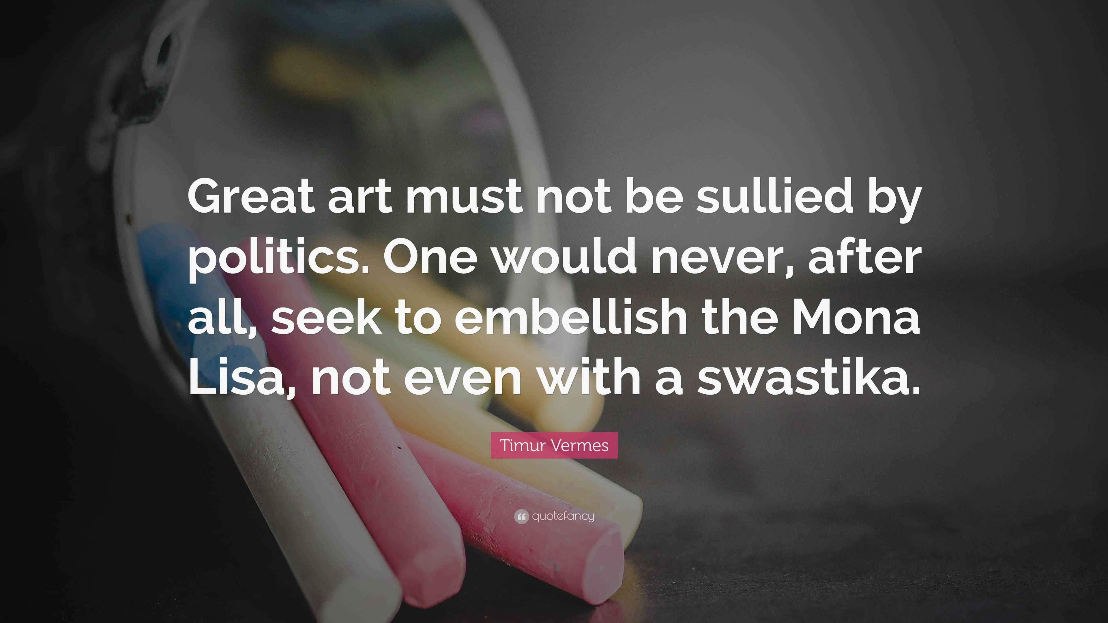 Timur Vermes Quote: “Great art must not be sullied by politics. One ...
