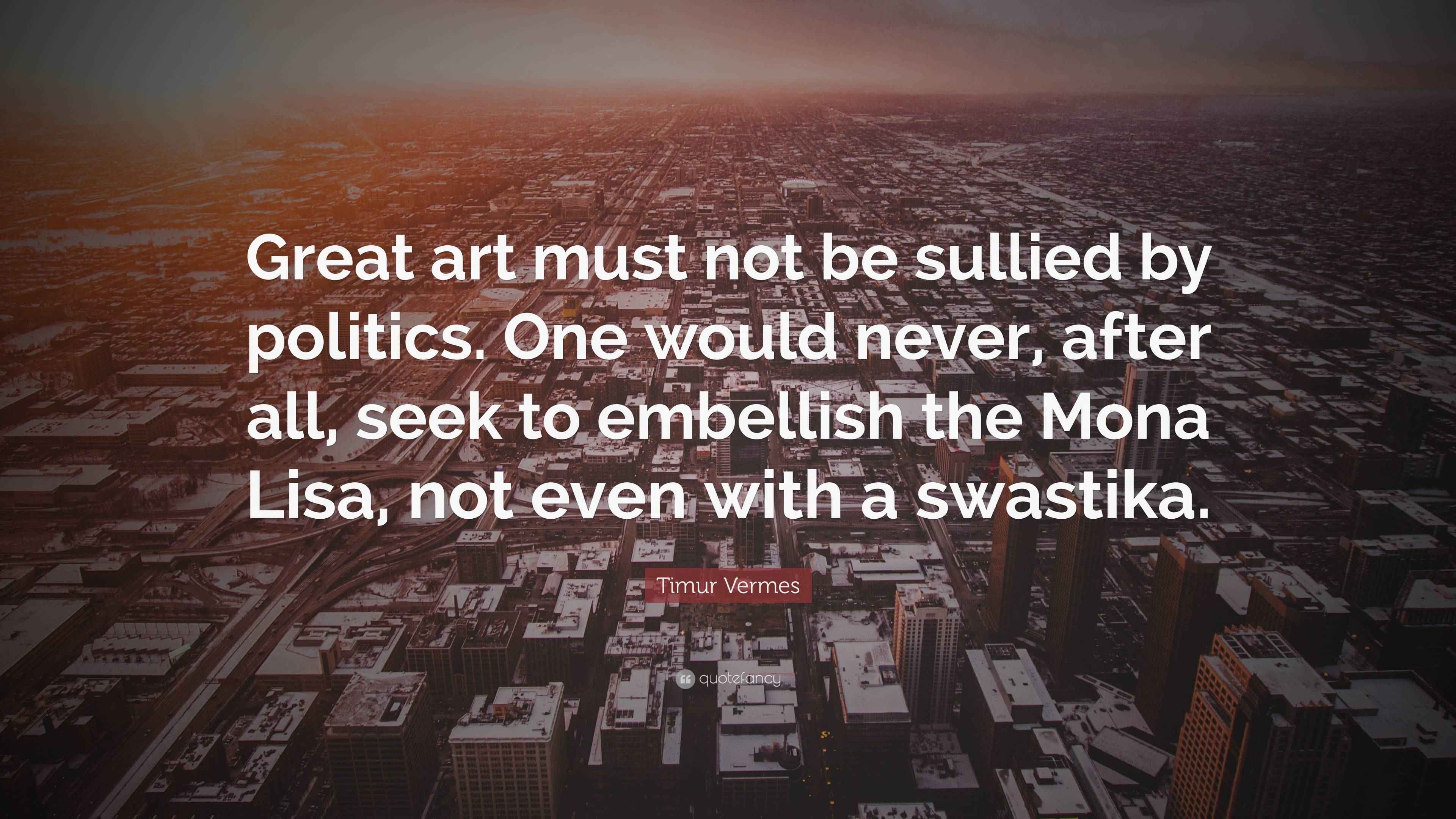 Timur Vermes Quote: “Great art must not be sullied by politics. One ...