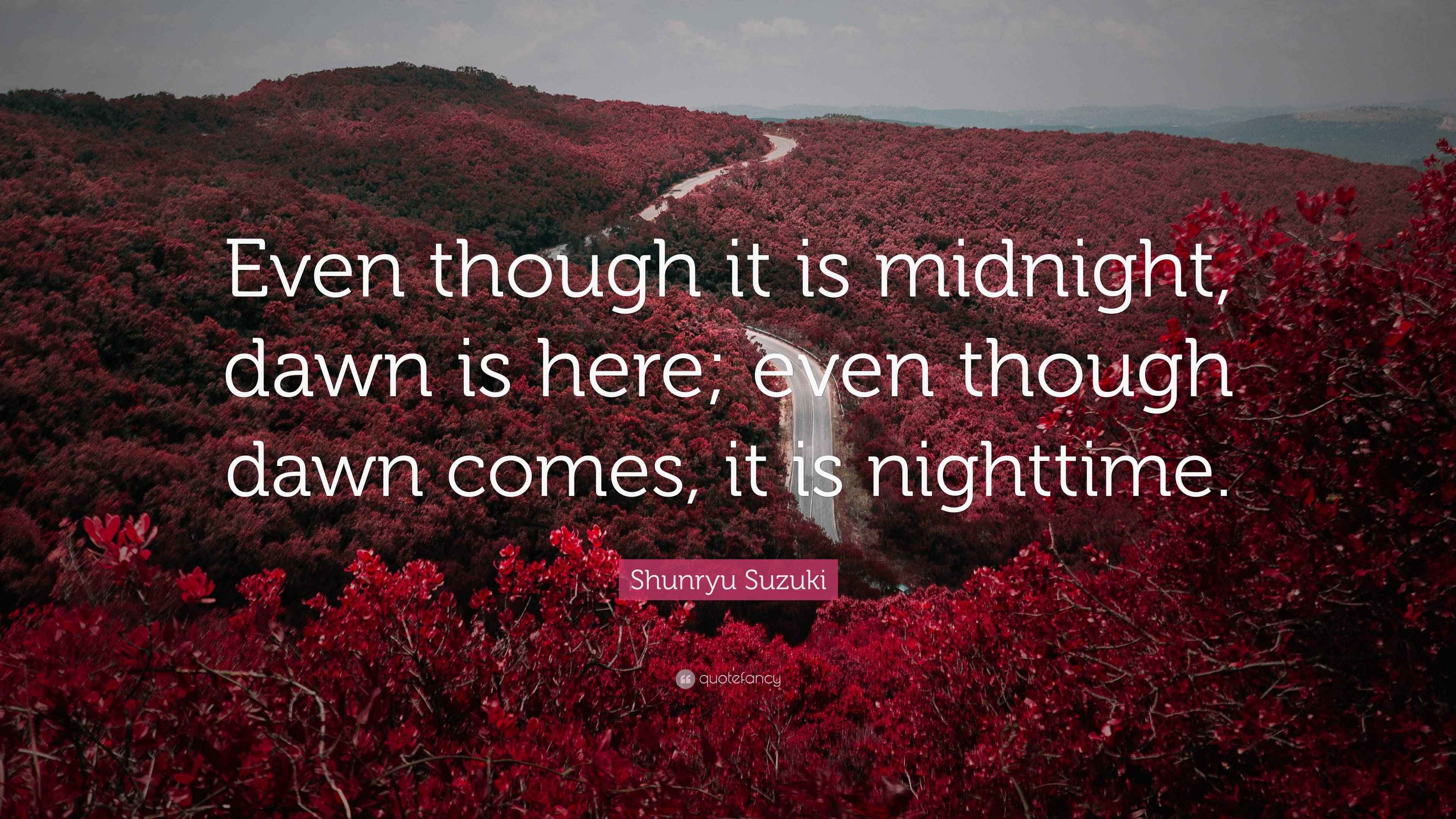 Shunryu Suzuki Quote: “Even though it is midnight, dawn is here; even ...