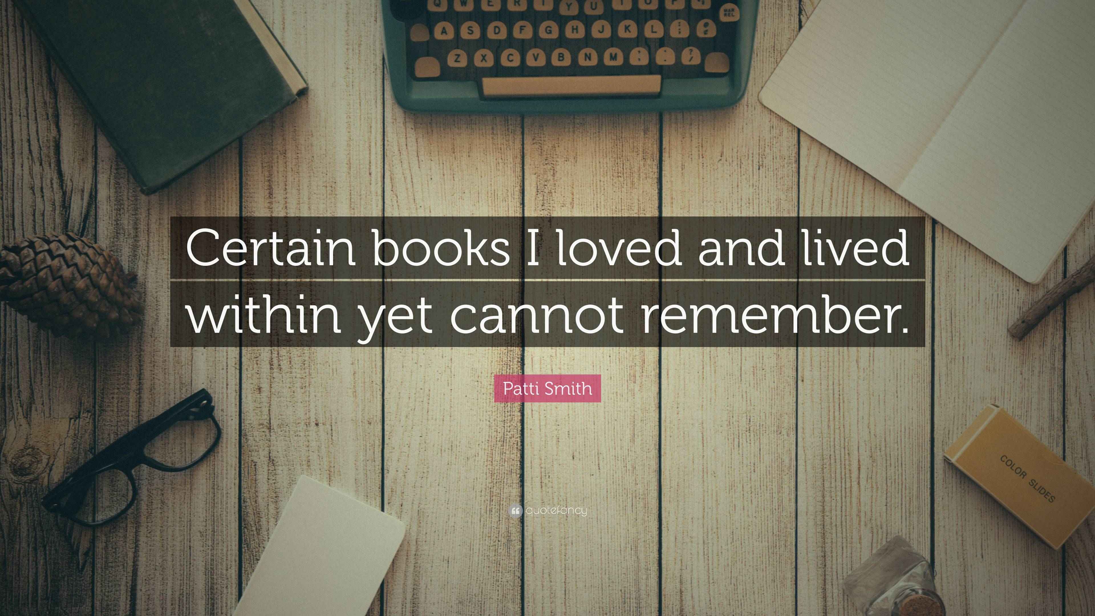 Patti Smith Quote: “Certain books I loved and lived within yet cannot ...