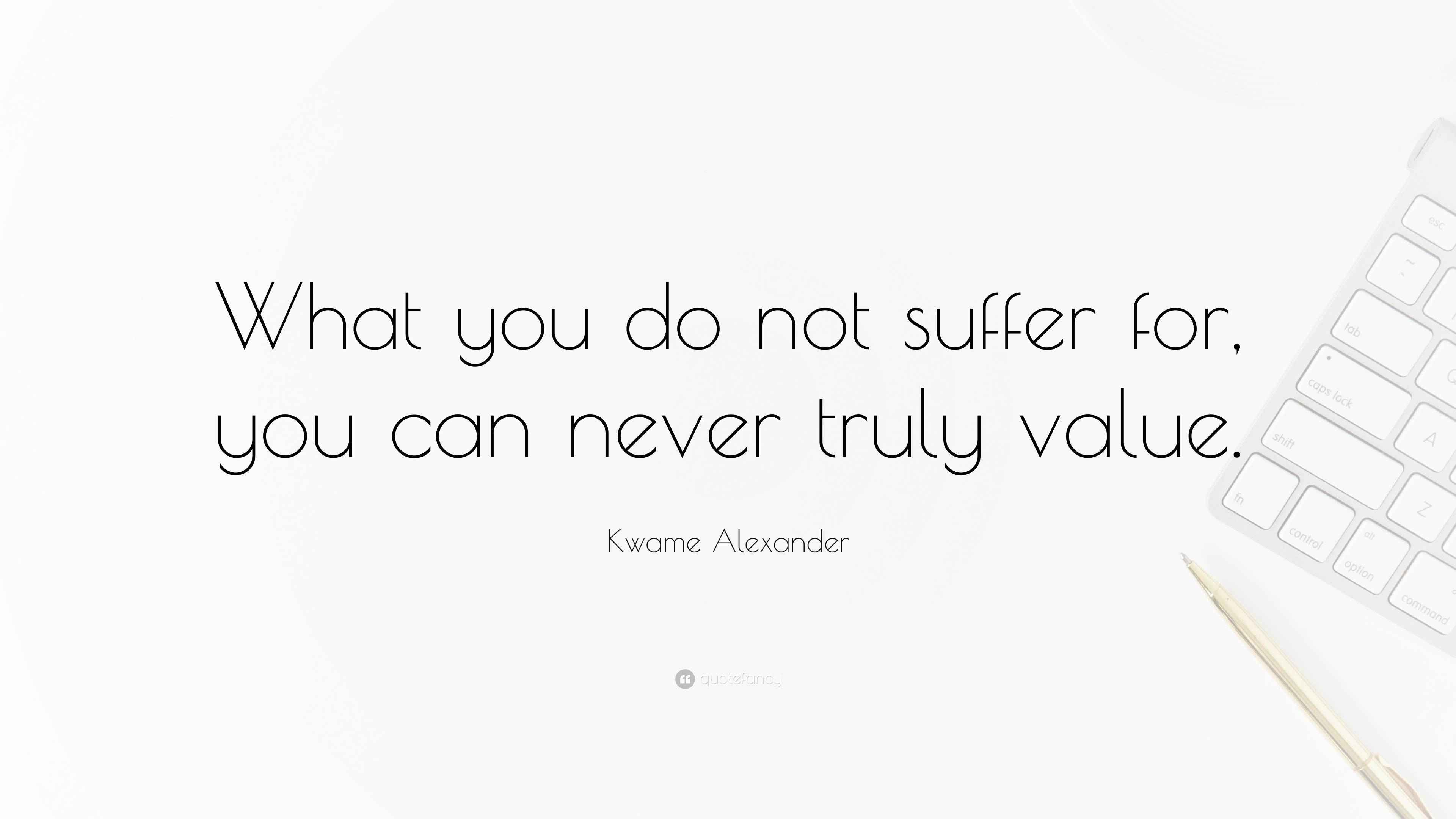 Kwame Alexander Quote: “What you do not suffer for, you can never truly ...
