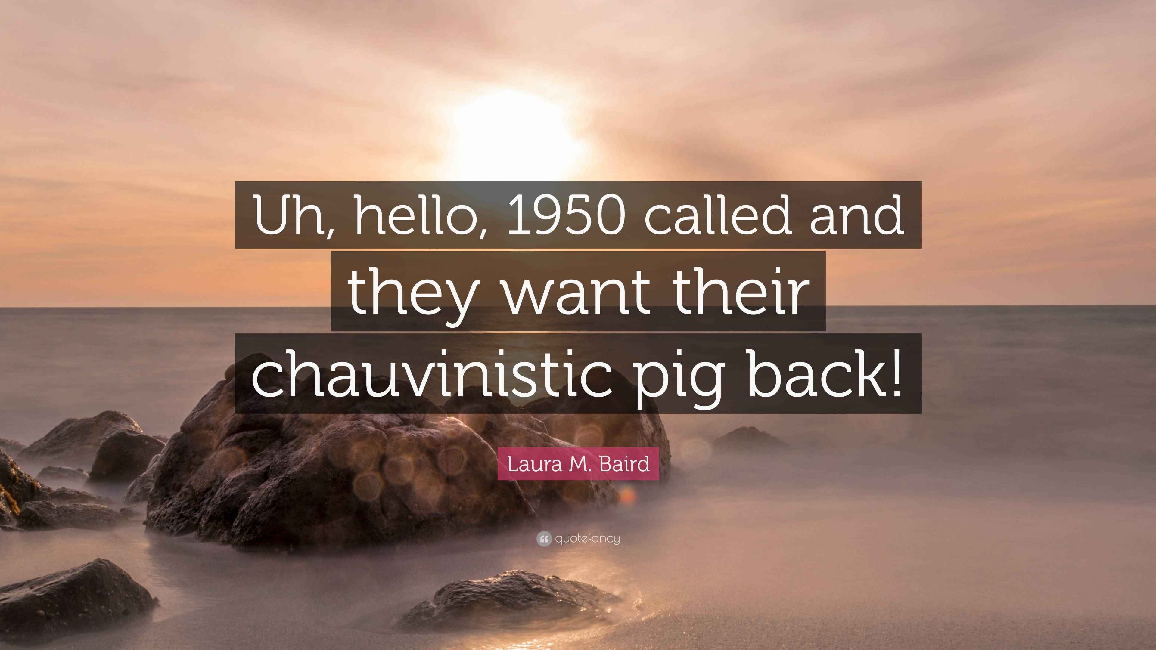 Laura M. Baird Quote: “Uh, hello, 1950 called and they want their ...