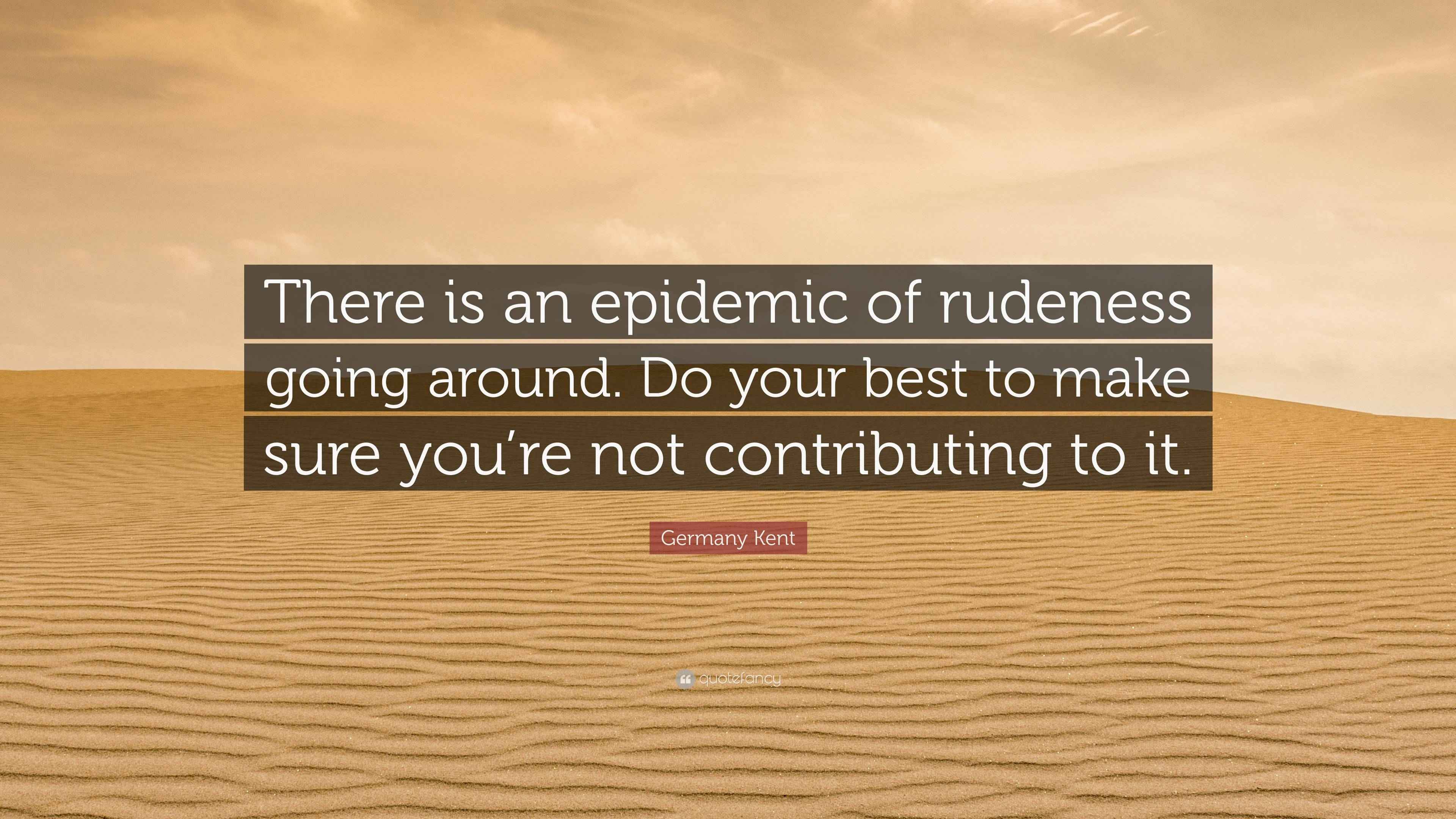 Germany Kent Quote: “There is an epidemic of rudeness going around. Do ...