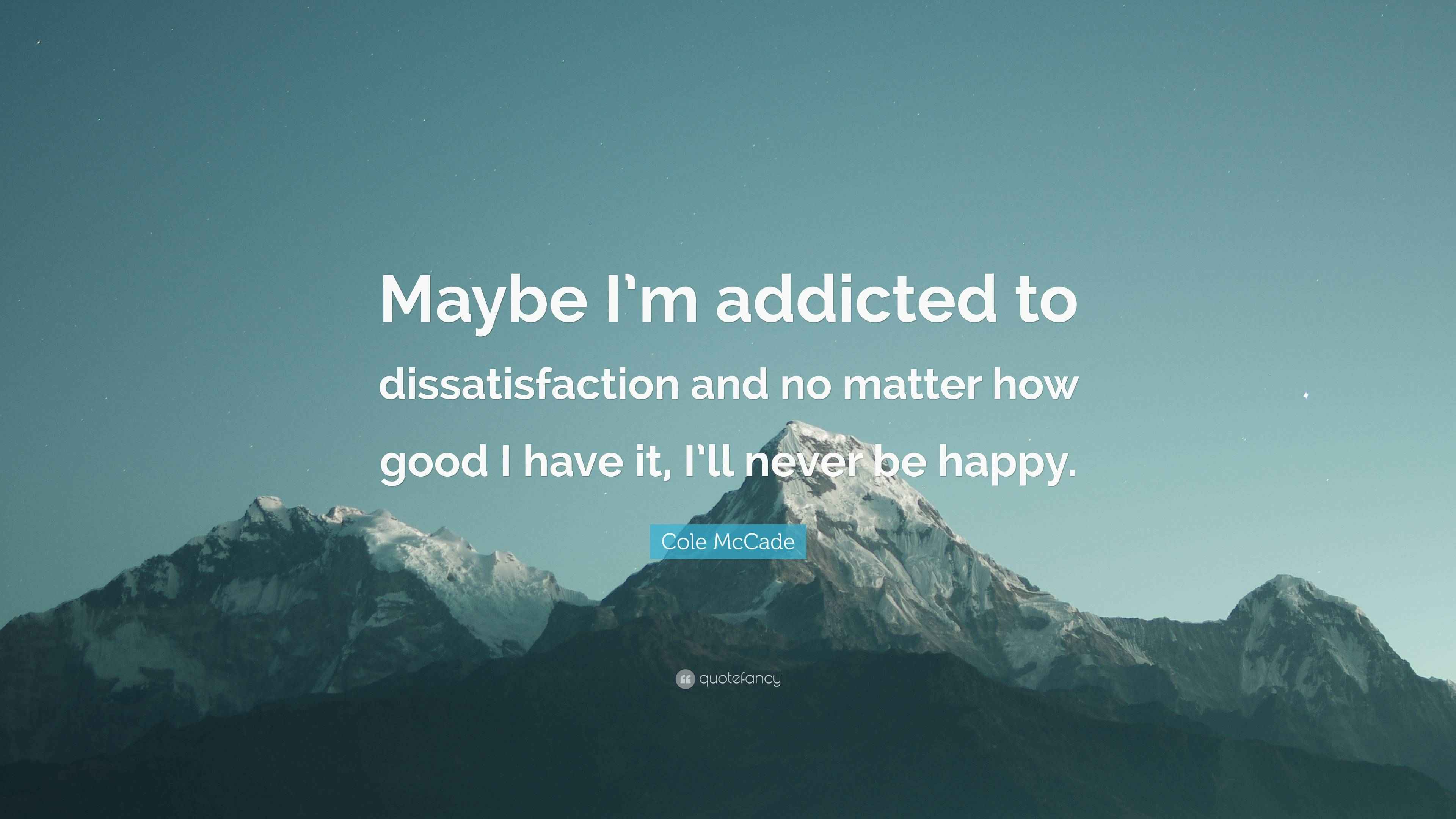 Cole McCade Quote: “Maybe I’m addicted to dissatisfaction and no matter ...