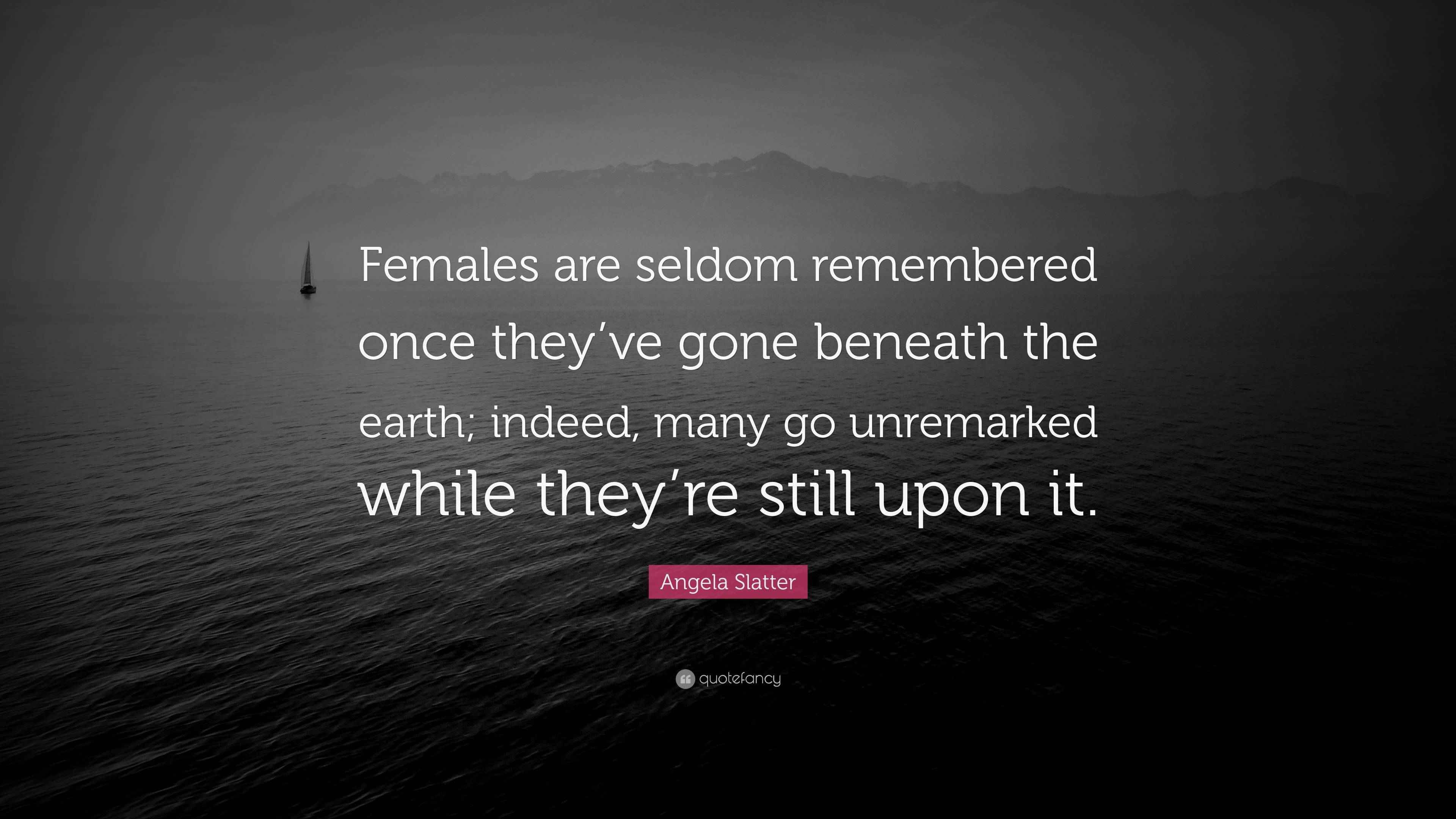 Angela Slatter Quote: “Females are seldom remembered once they’ve gone ...