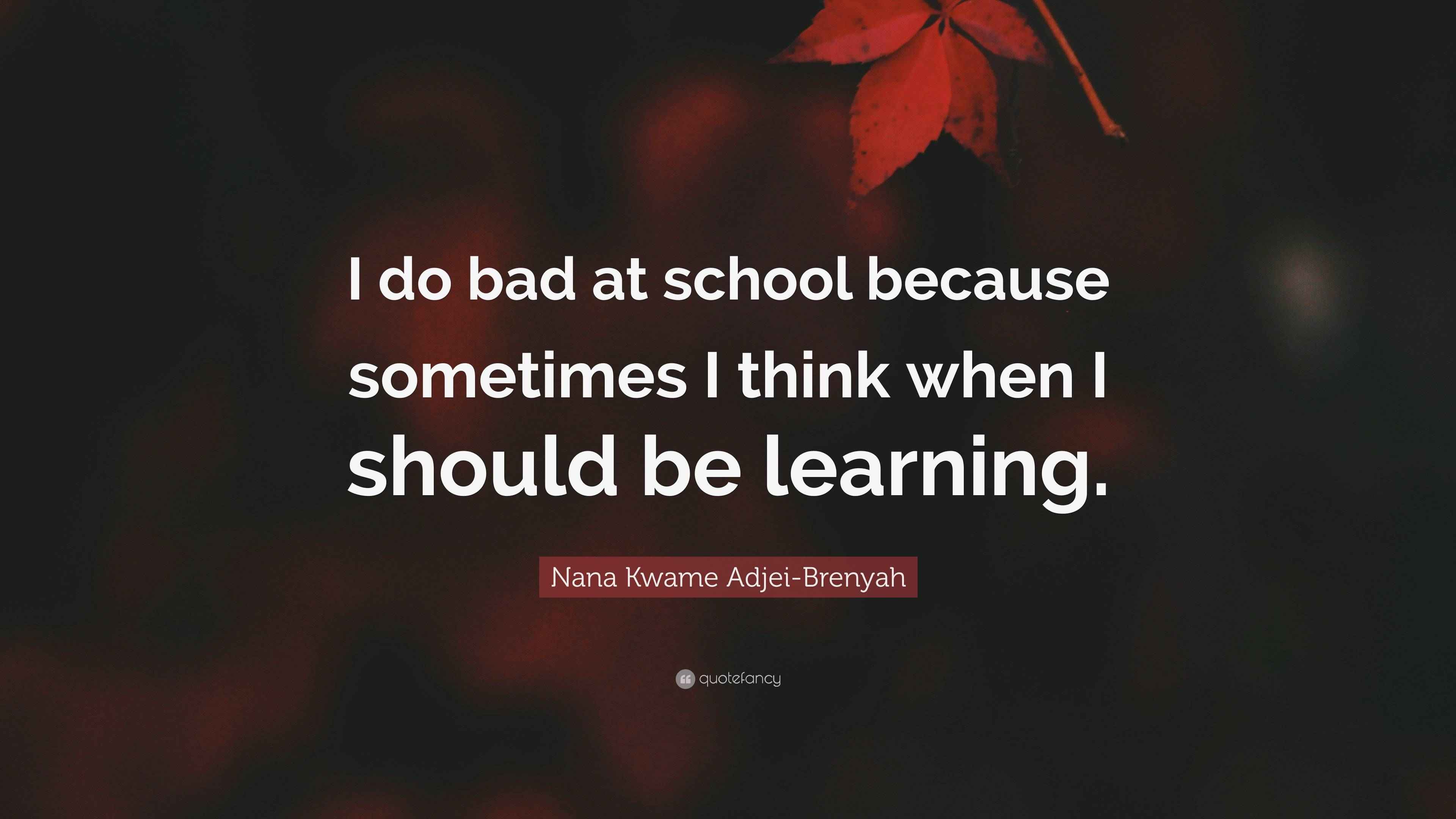Nana Kwame Adjei-Brenyah Quote: “I do bad at school because sometimes I ...