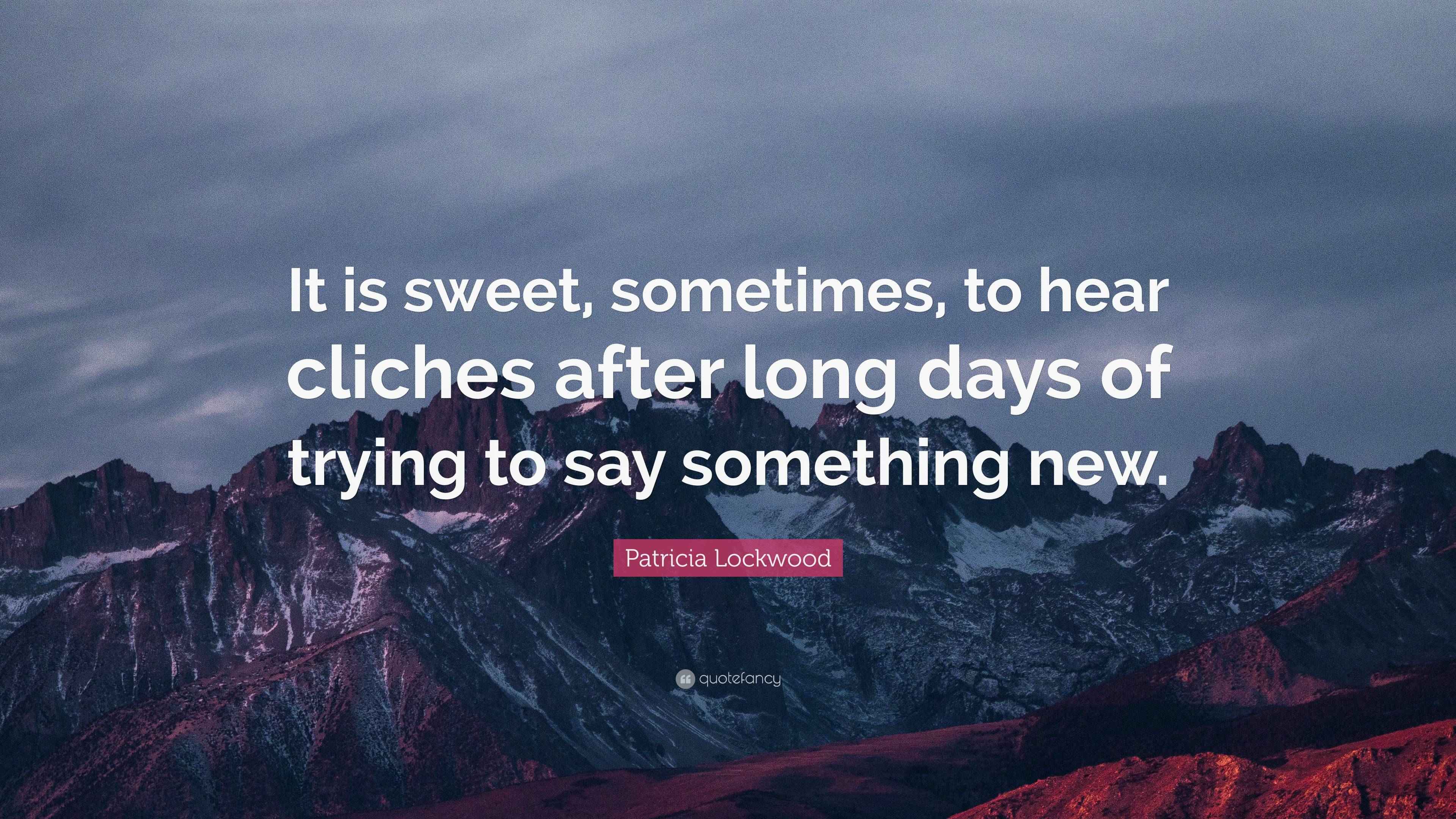 Patricia Lockwood Quote: “It is sweet, sometimes, to hear cliches after ...