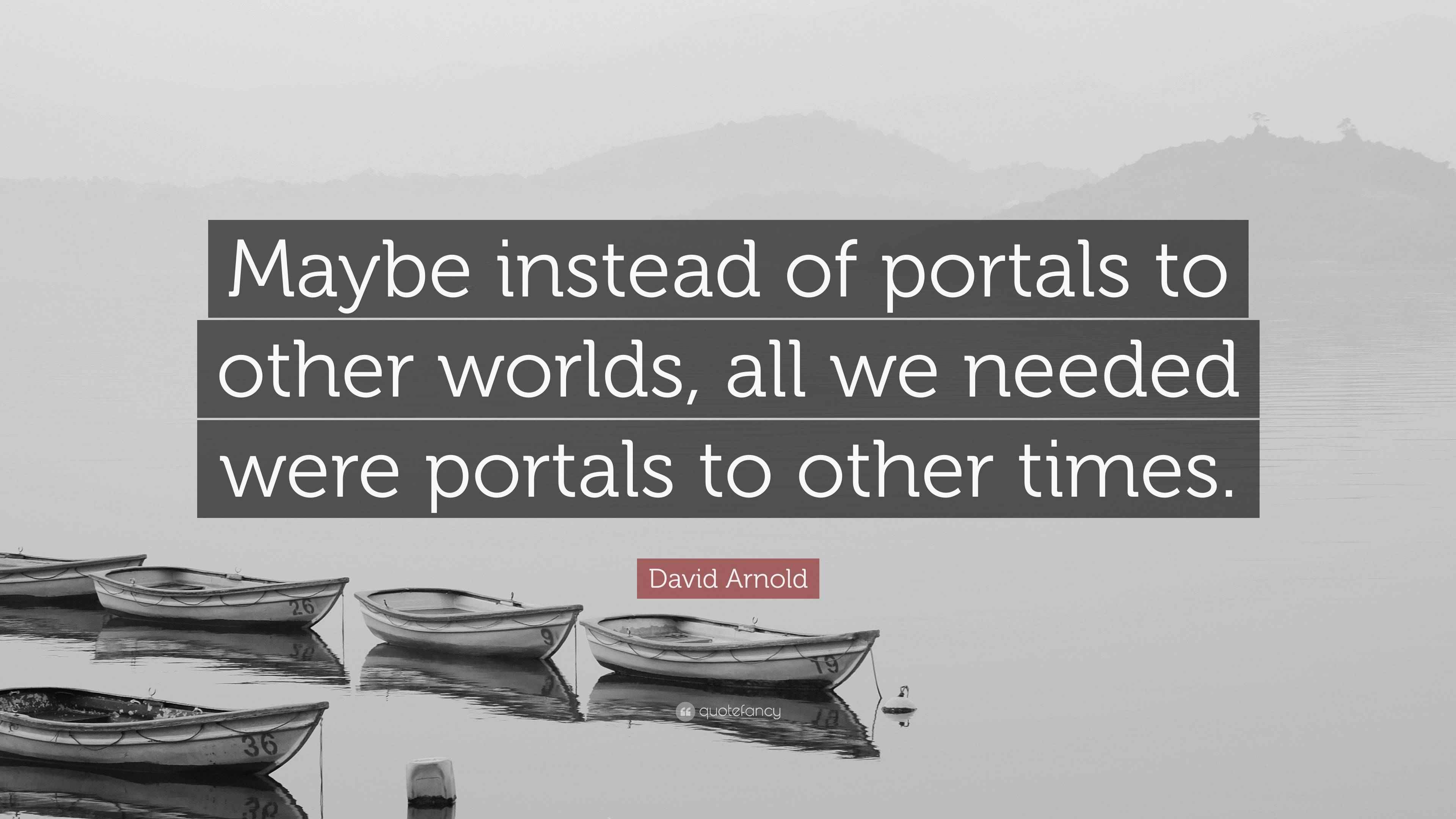 David Arnold Quote: “Maybe instead of portals to other worlds, all we ...