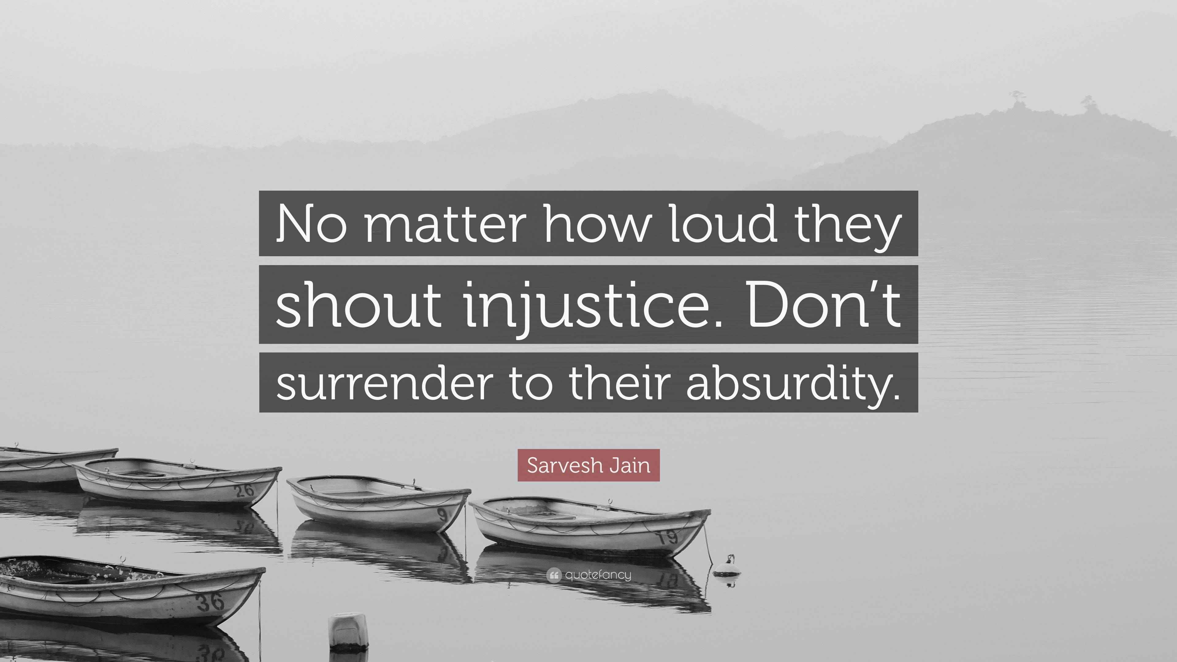 Sarvesh Jain Quote: “No matter how loud they shout injustice. Don’t ...