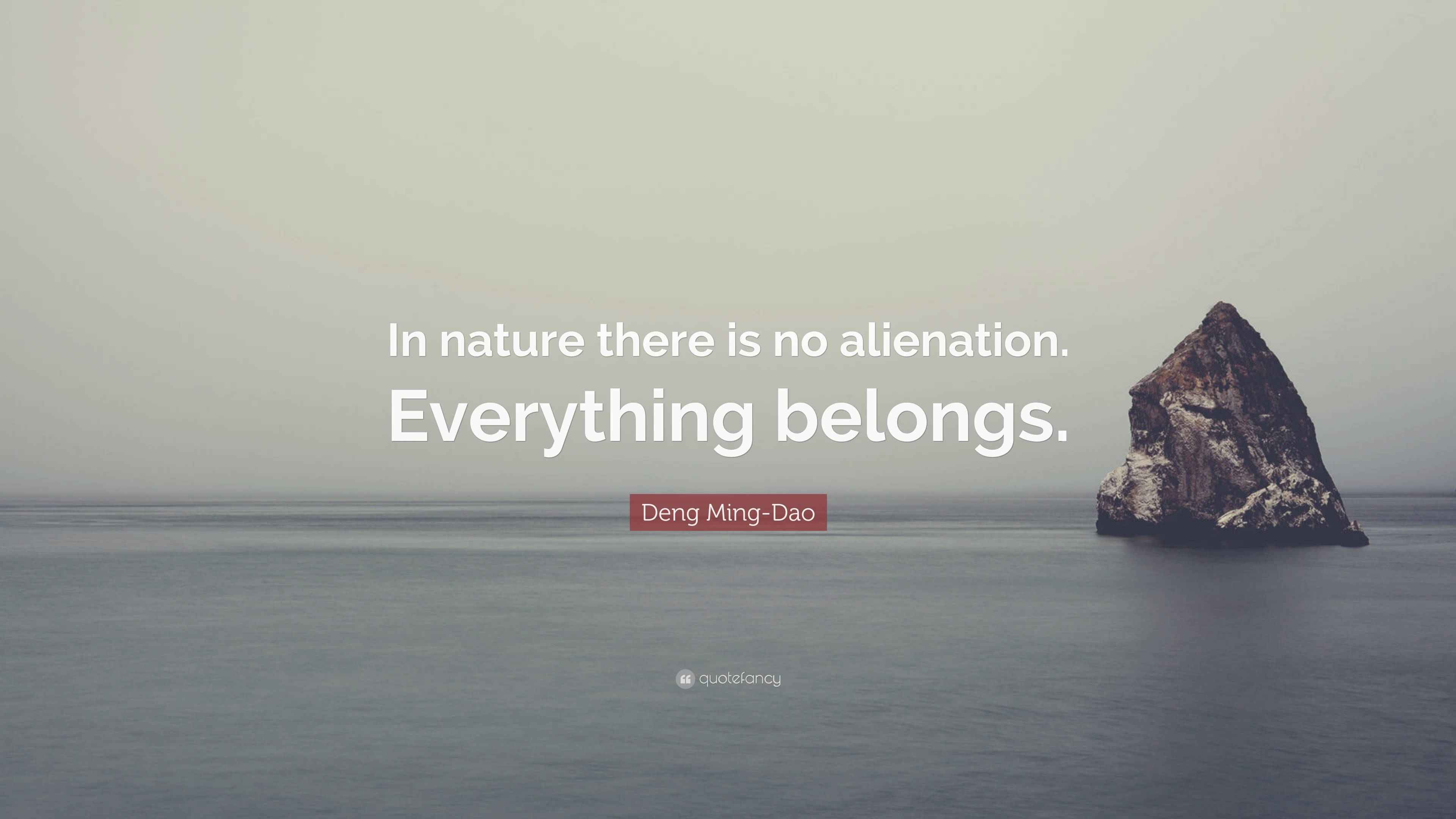 Deng Ming-Dao Quote: “In nature there is no alienation. Everything ...
