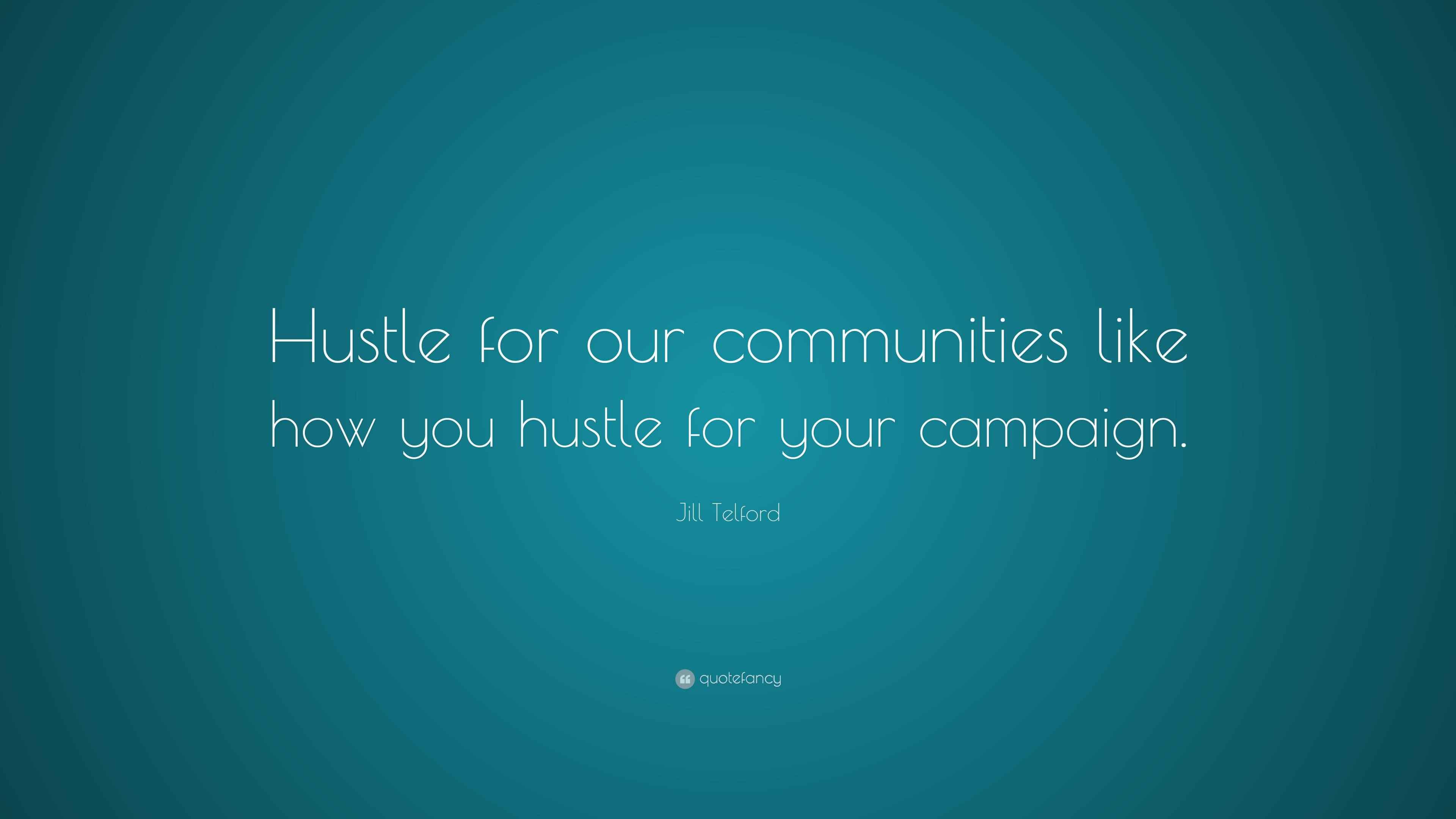 Jill Telford Quote: “Hustle for our communities like how you hustle for ...