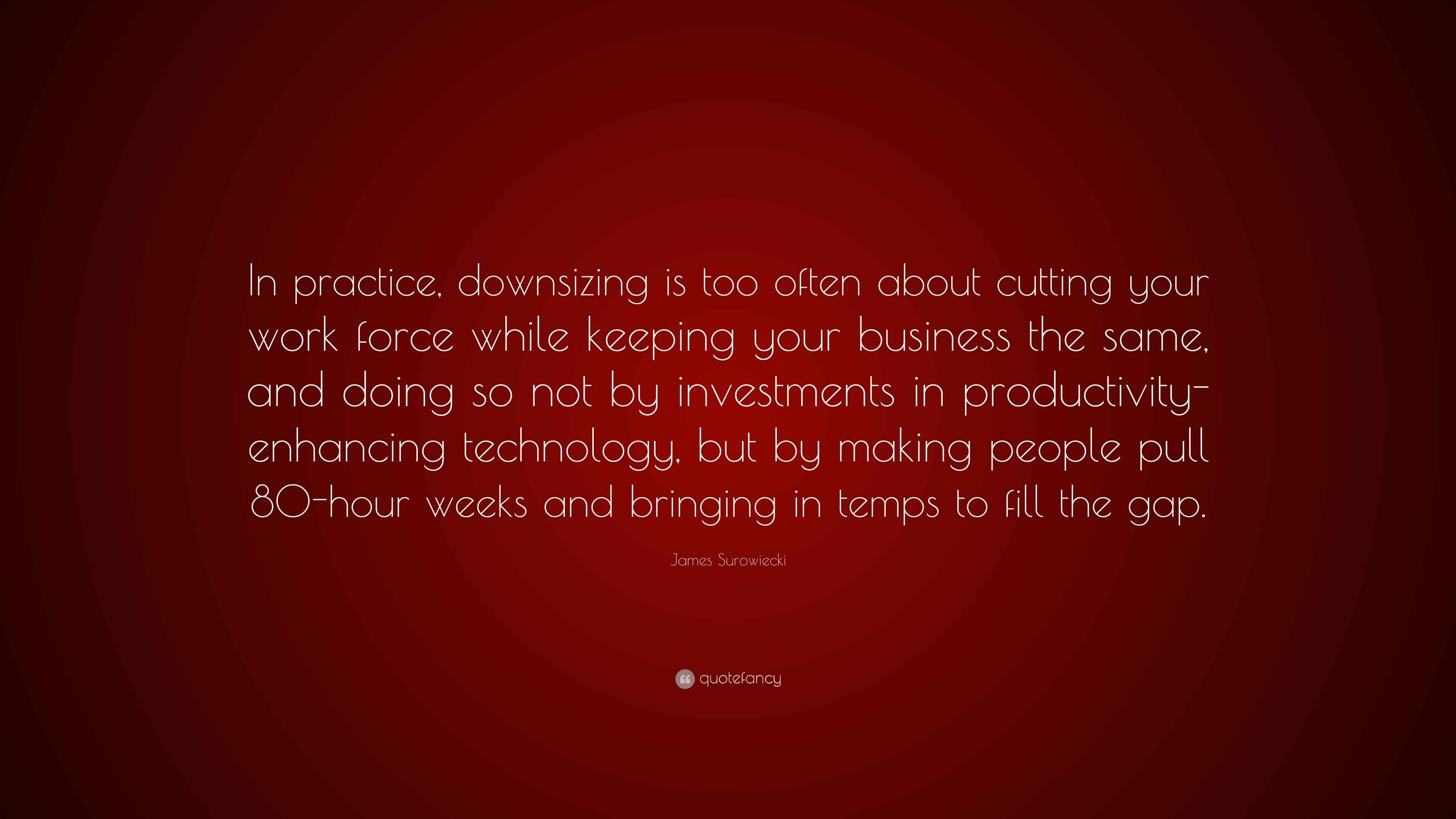 James Surowiecki Quote: “In practice, downsizing is too often about ...