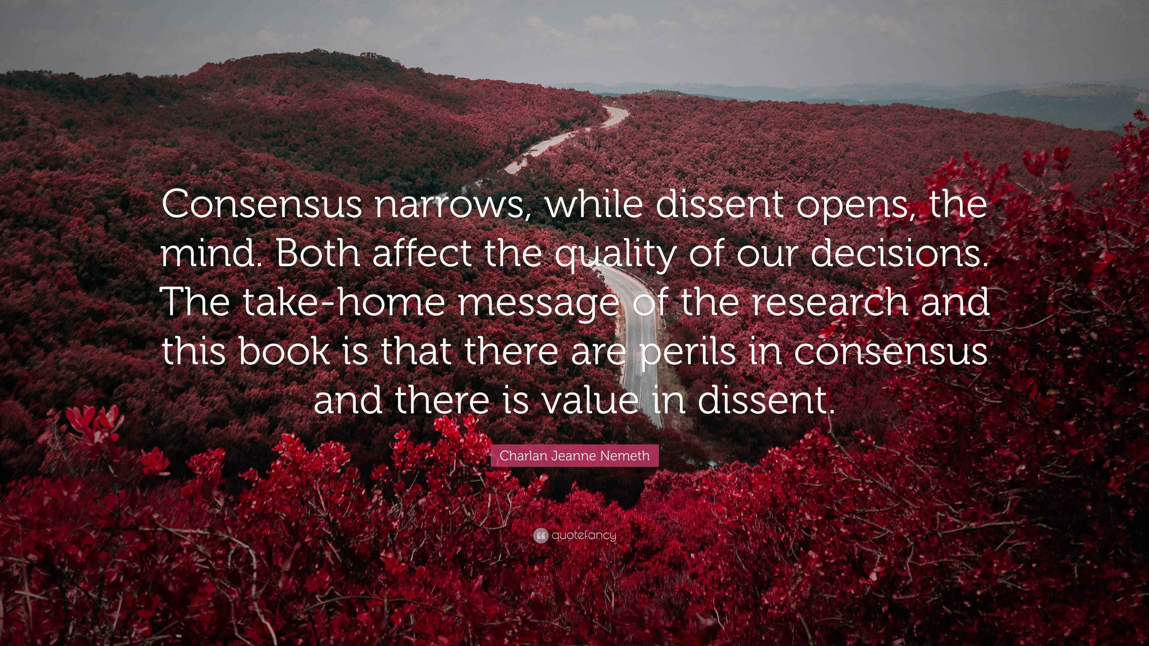 Charlan Jeanne Nemeth Quote: “Consensus narrows, while dissent opens ...