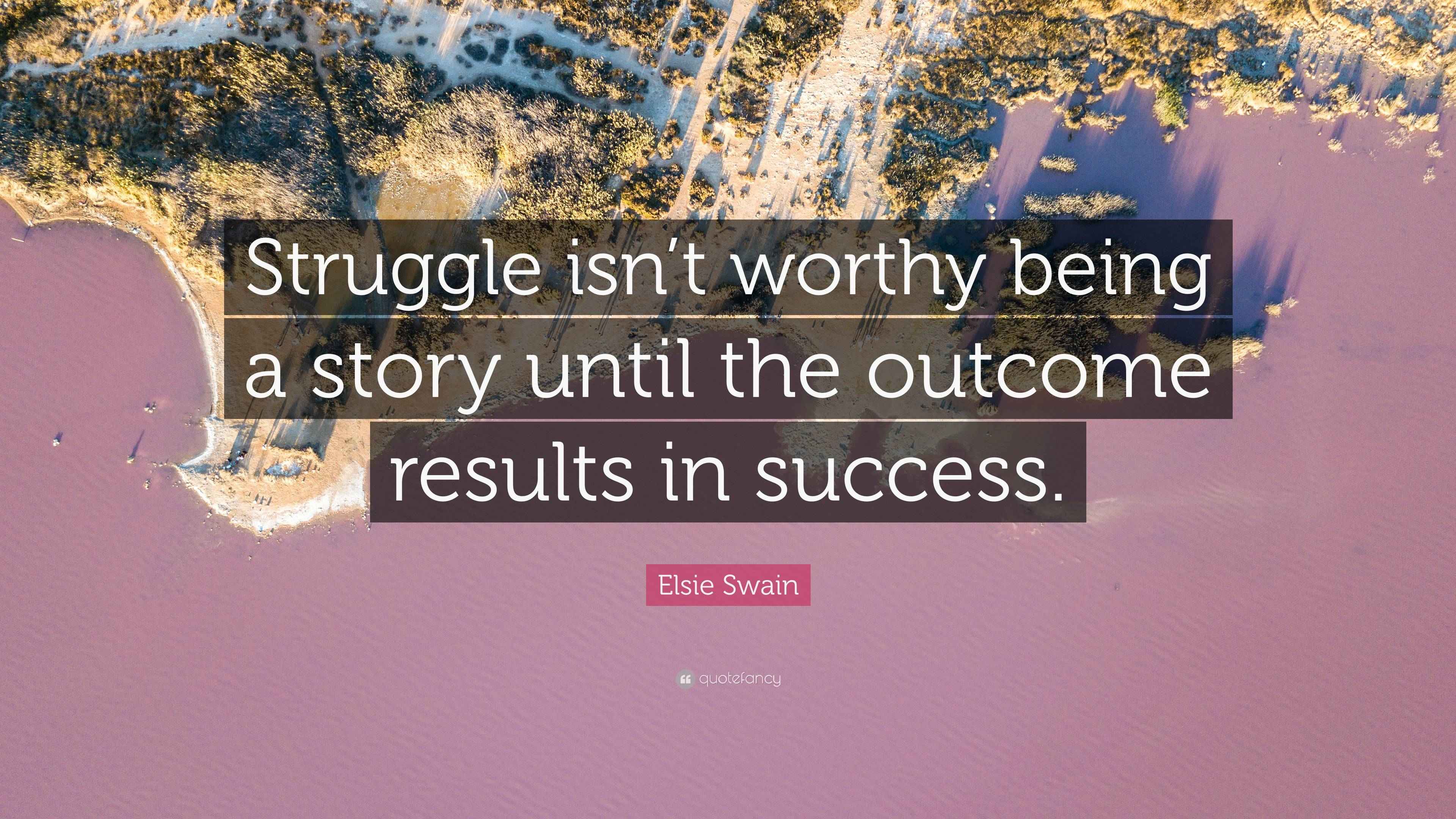 Elsie Swain Quote: “Struggle isn’t worthy being a story until the ...