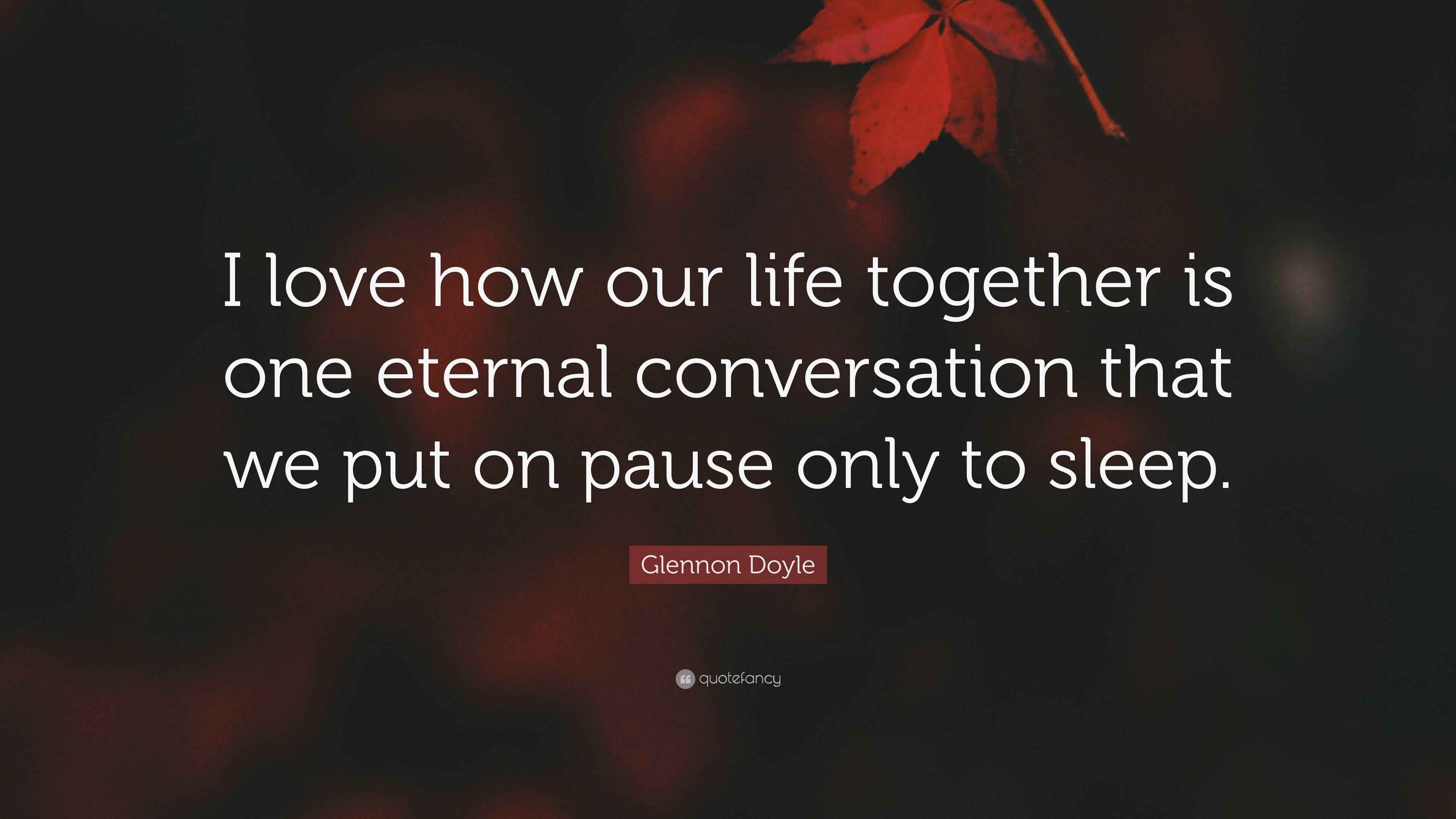 Glennon Doyle Quote: “I love how our life together is one eternal ...