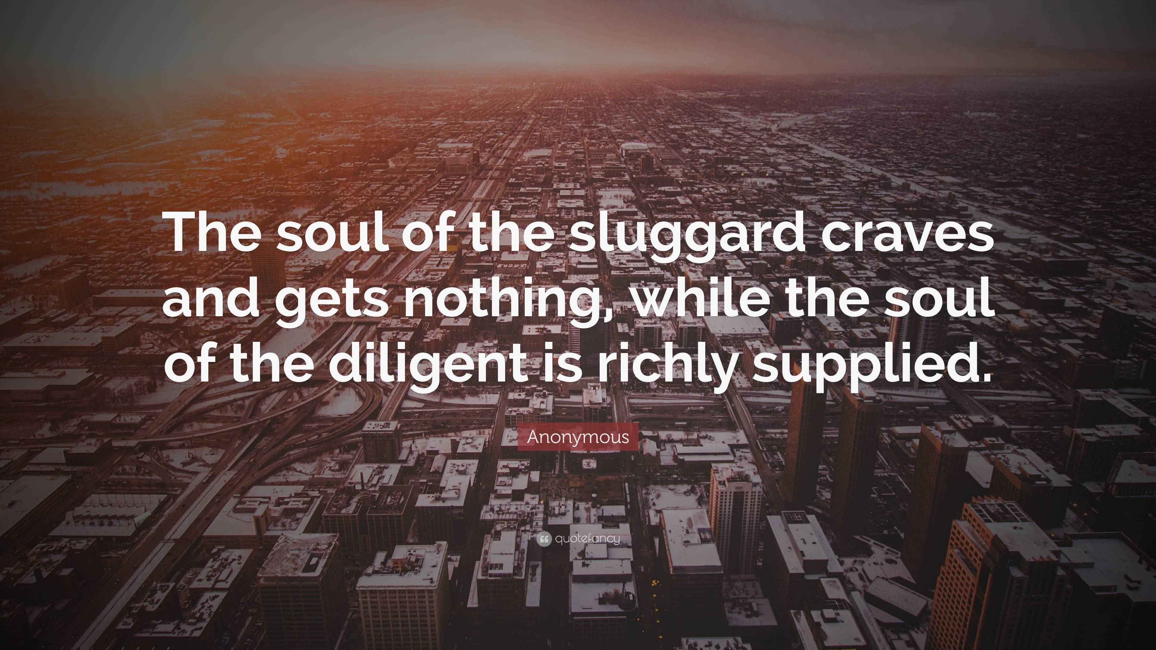 Anonymous Quote: “The soul of the sluggard craves and gets nothing ...