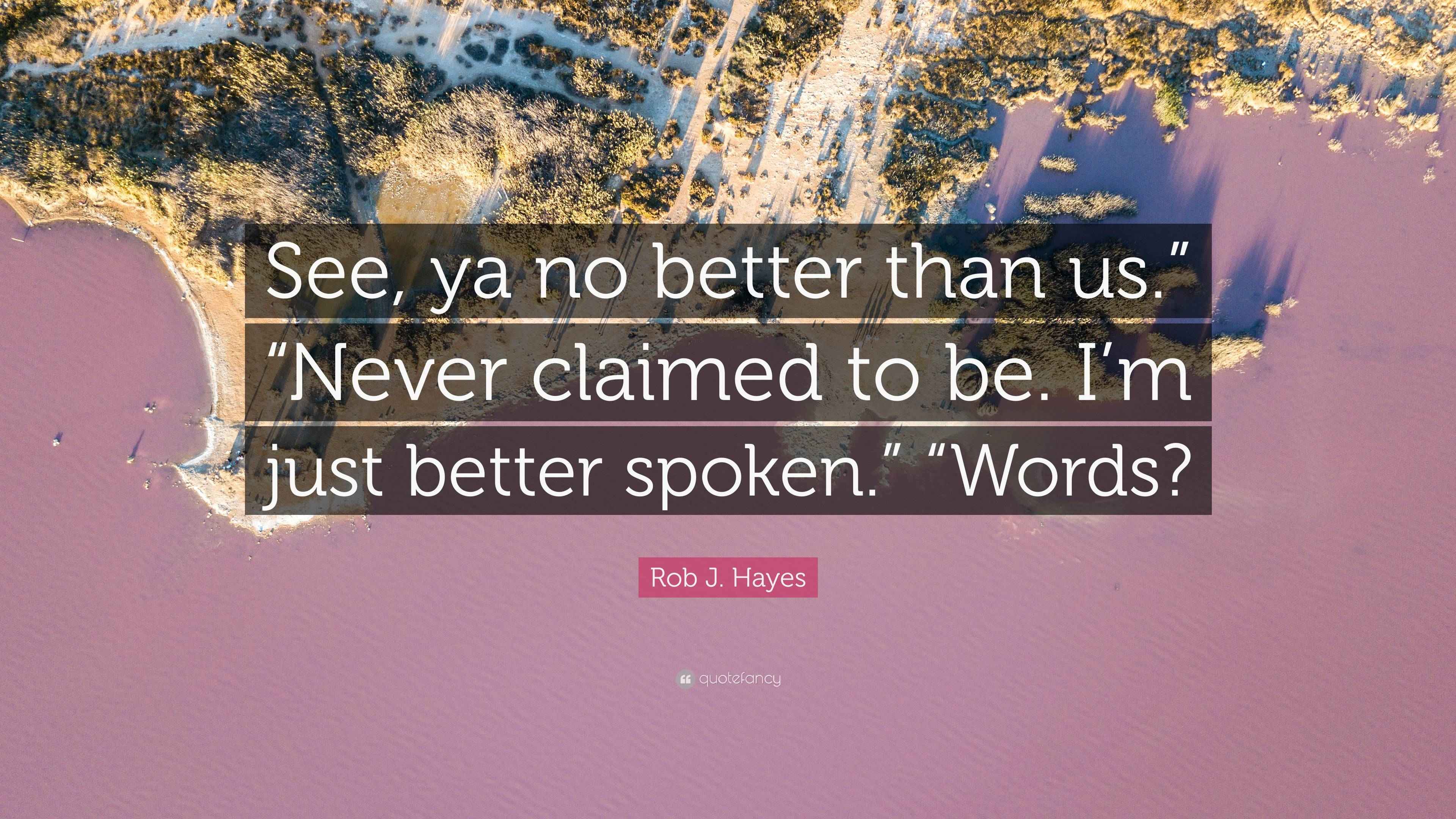 Rob J. Hayes Quote: “See, ya no better than us.” “Never claimed to be ...