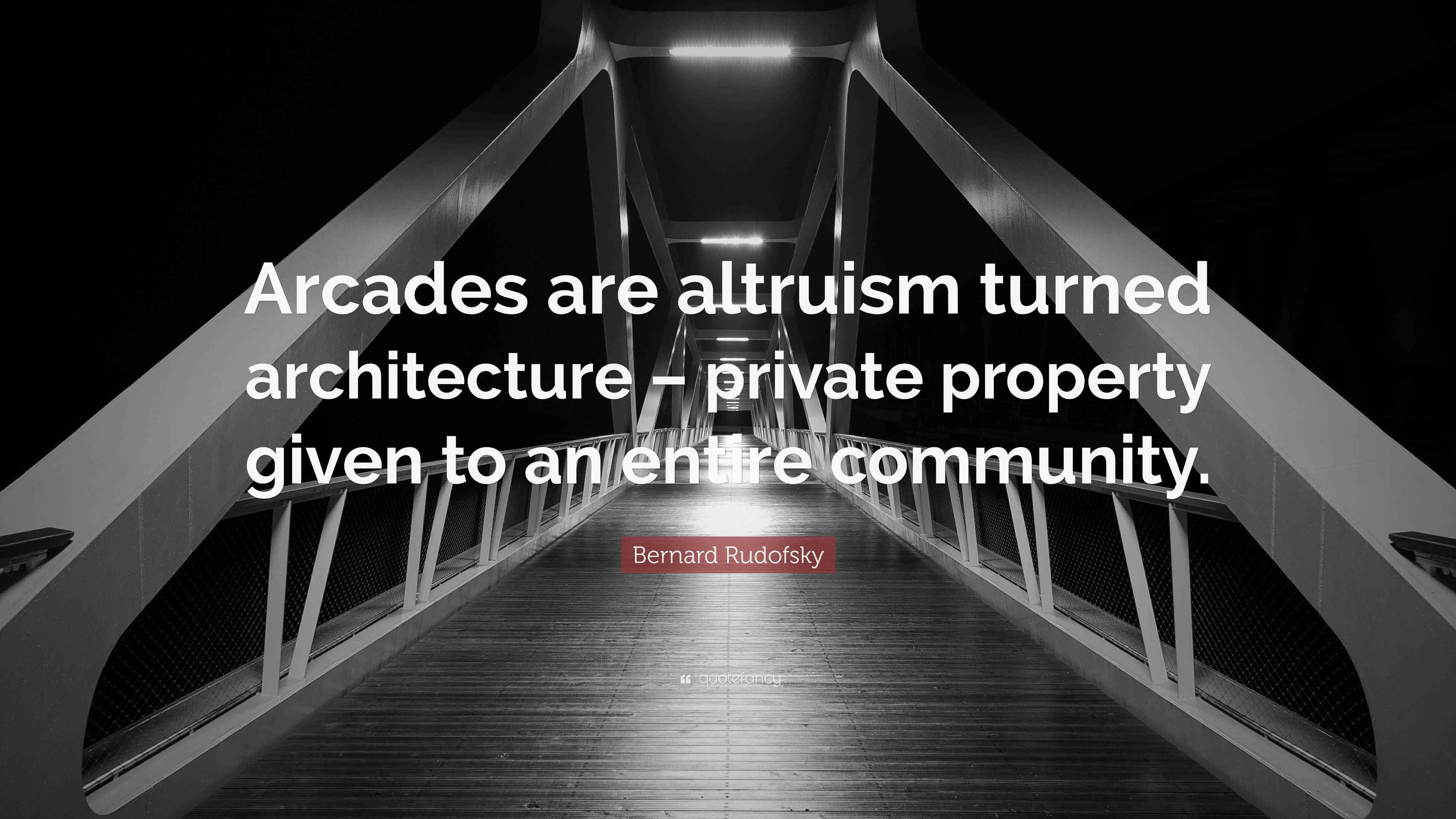 Bernard Rudofsky Quote: “Arcades are altruism turned architecture ...