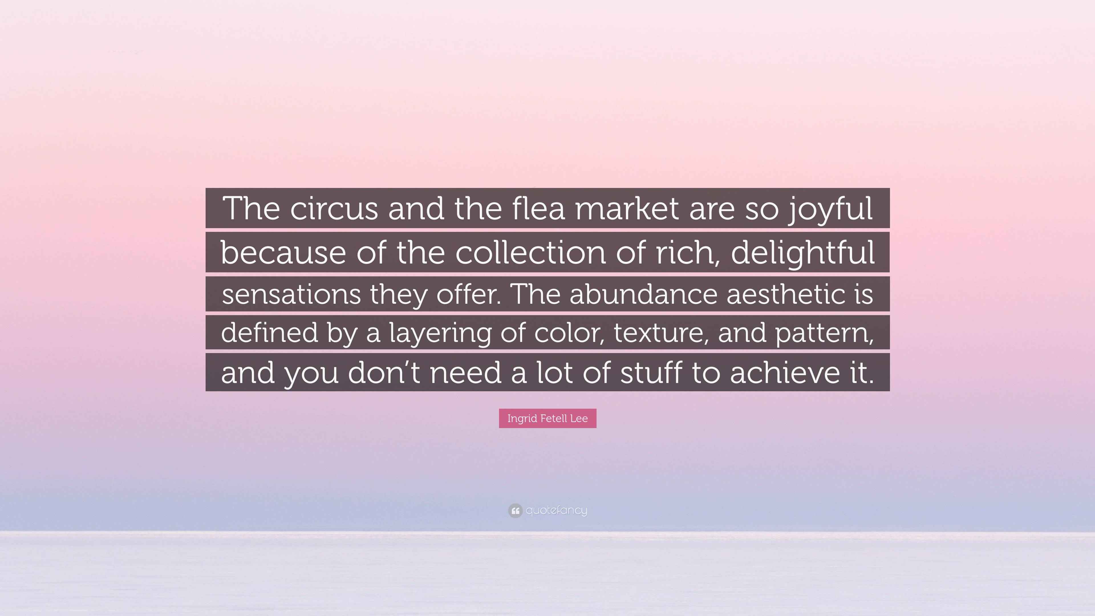Ingrid Fetell Lee Quote: “The circus and the flea market are so joyful ...