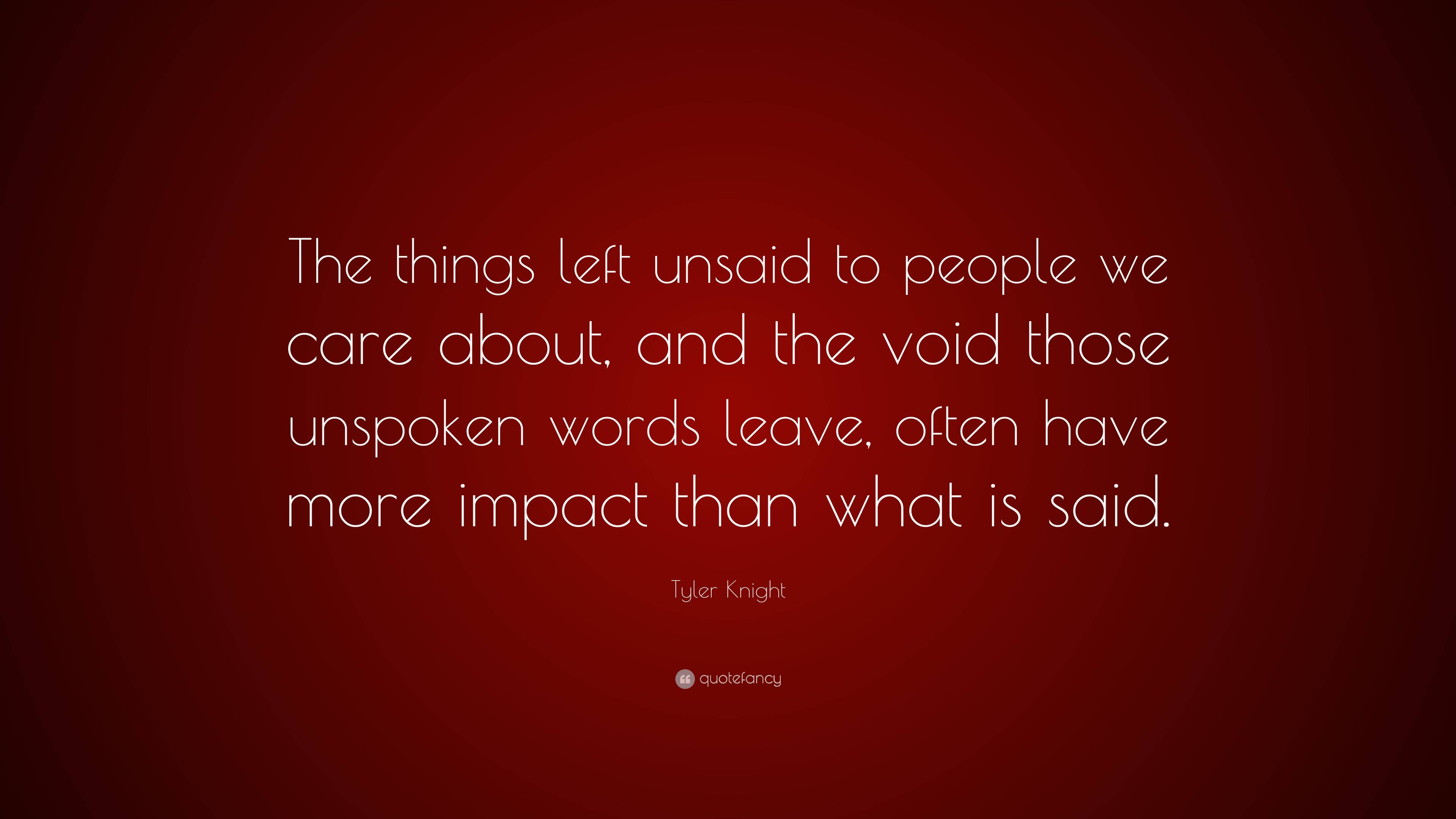 Tyler Knight Quote: “The things left unsaid to people we care about ...