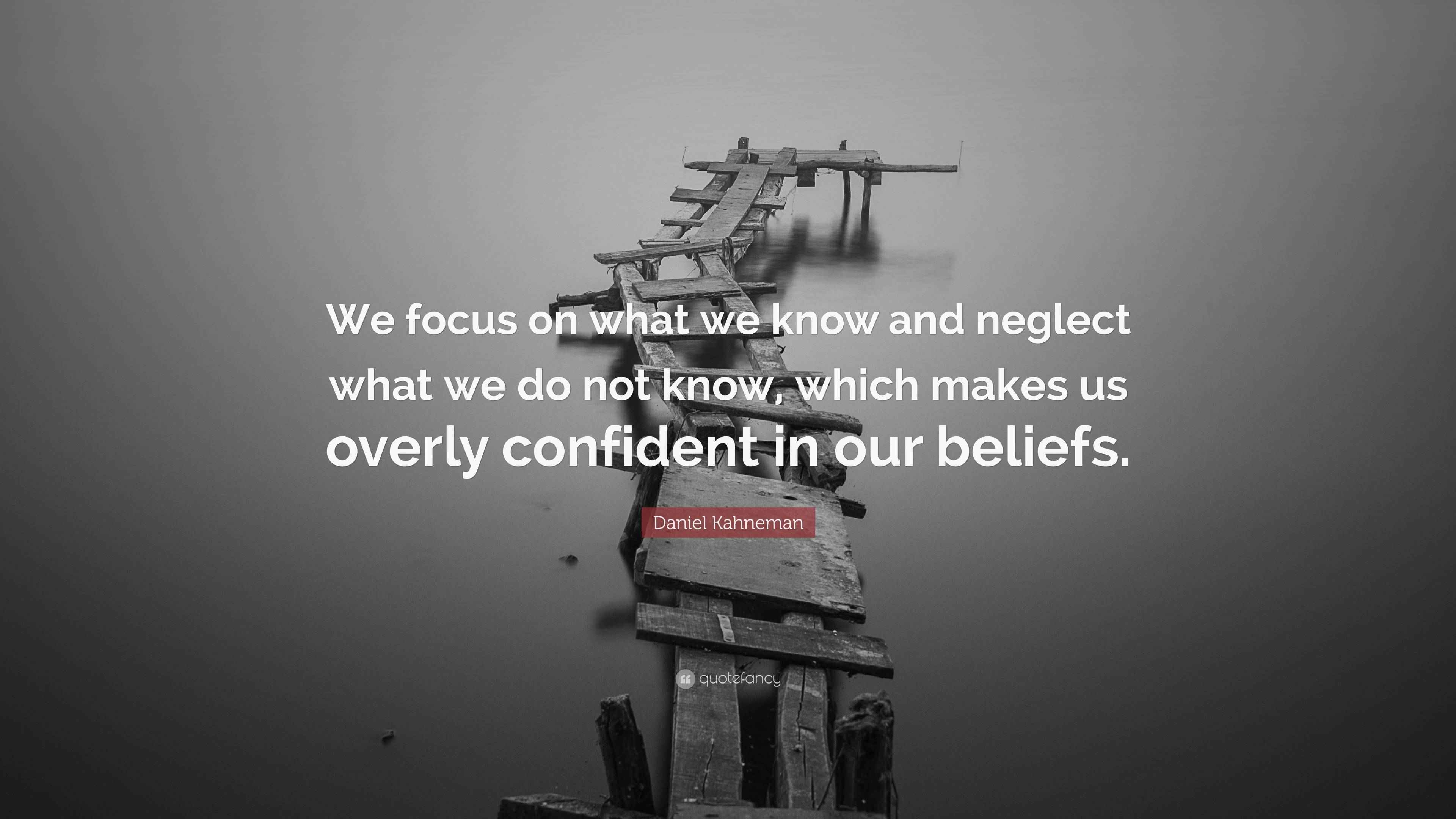 Daniel Kahneman Quote: “We focus on what we know and neglect what we do ...