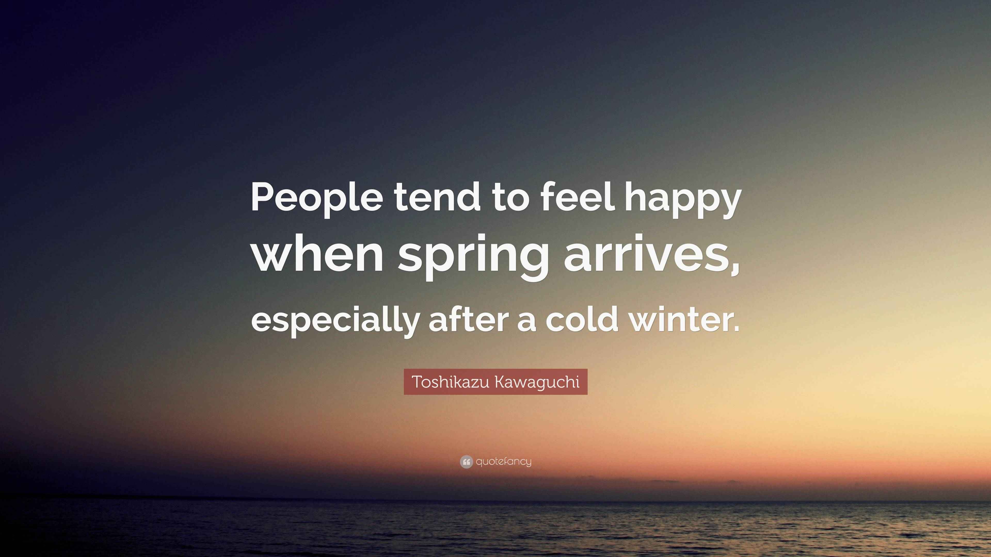 Toshikazu Kawaguchi Quote: “People tend to feel happy when spring ...