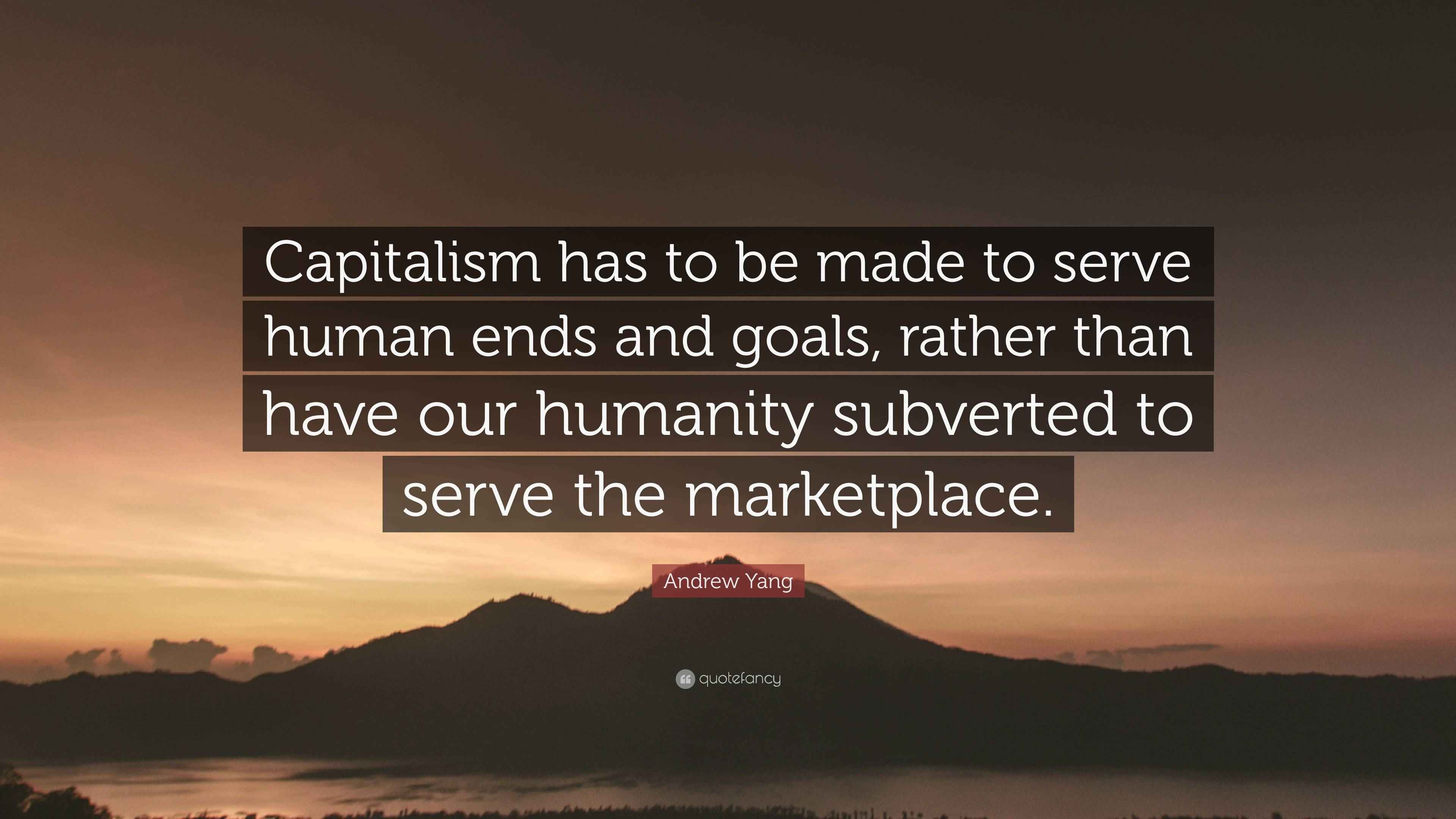 Andrew Yang Quote: “Capitalism has to be made to serve human ends and ...