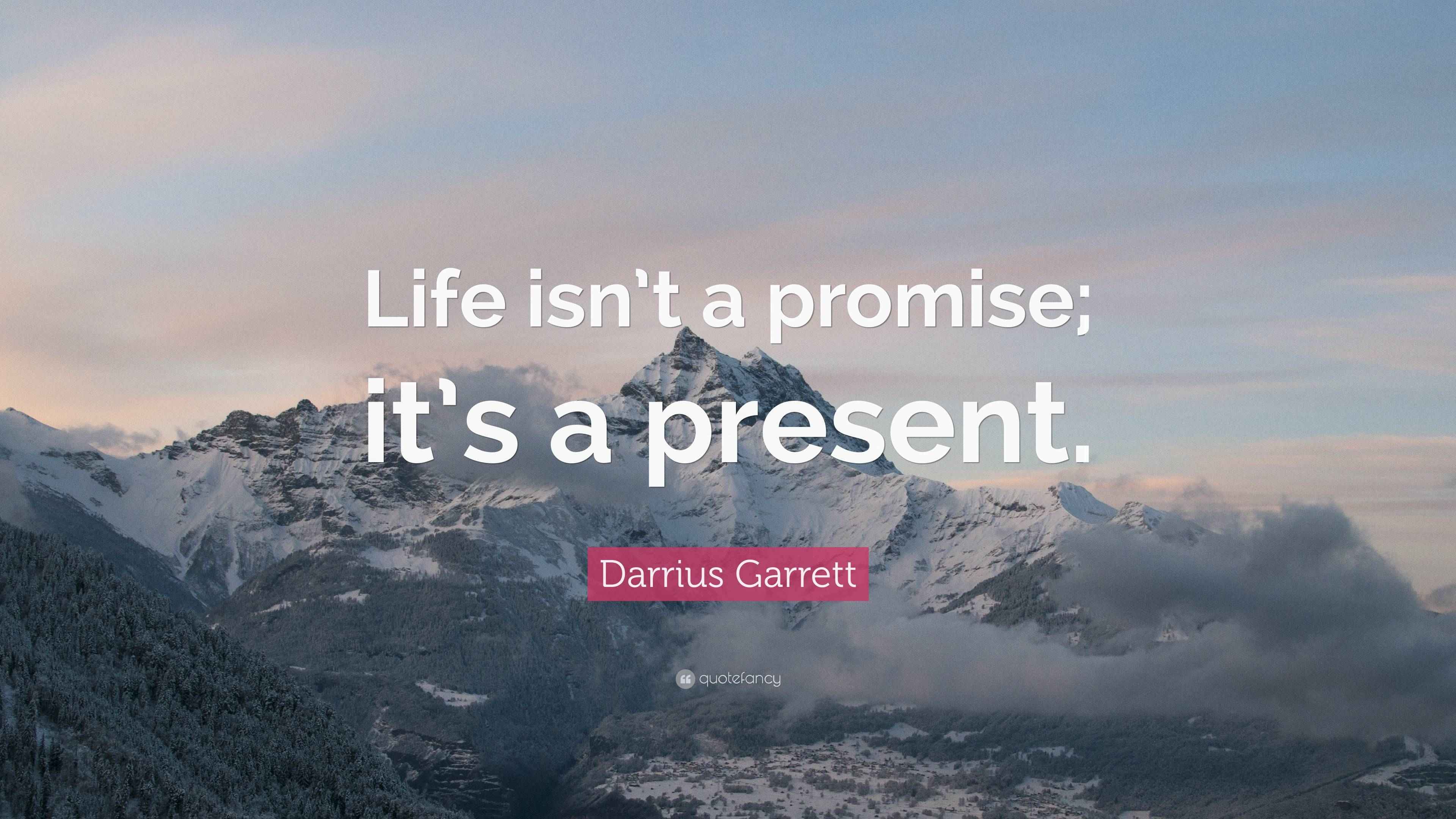 Darrius Garrett Quote: “Life isn’t a promise; it’s a present.”