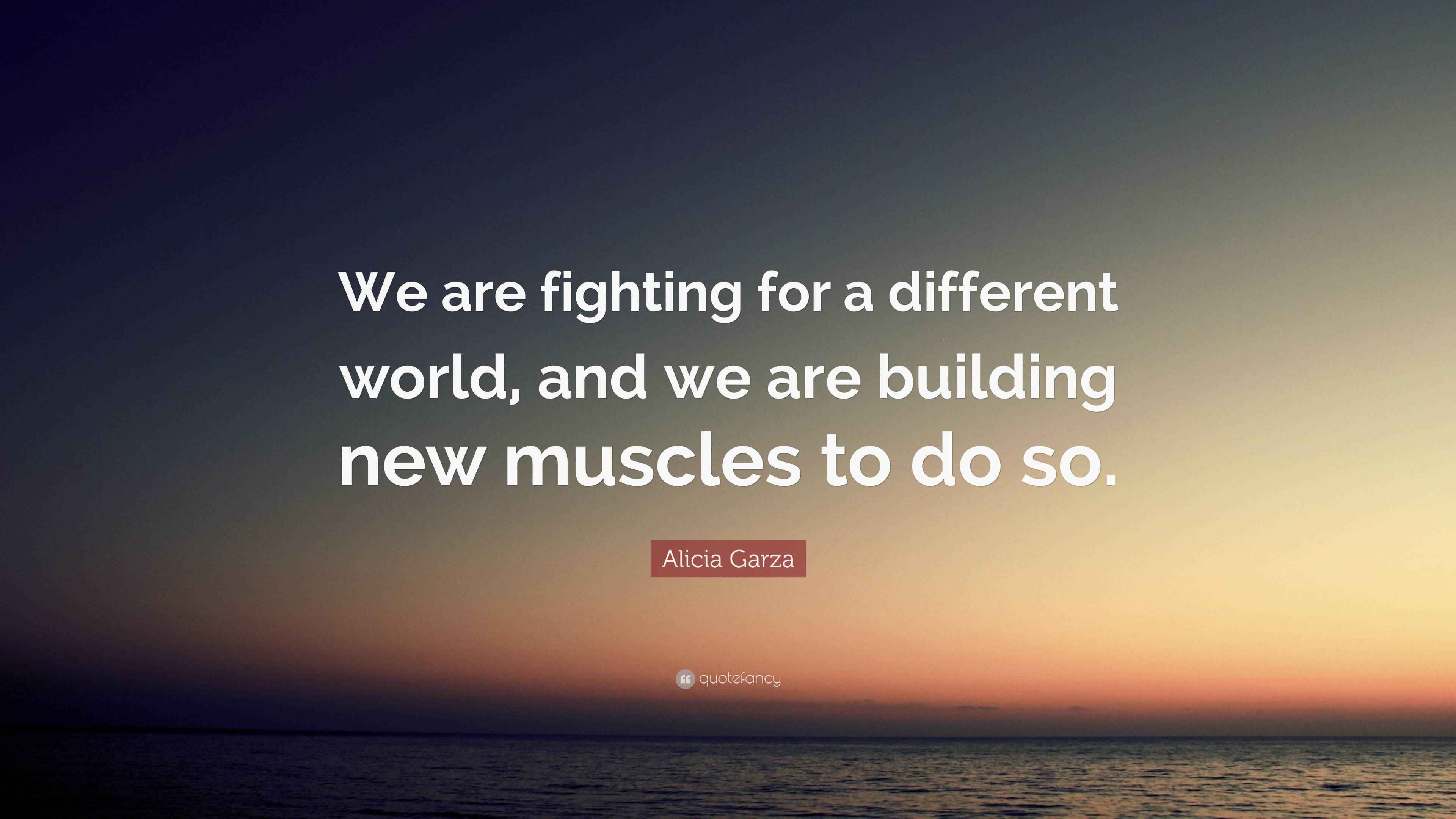 Alicia Garza Quote: “We are fighting for a different world, and we are ...