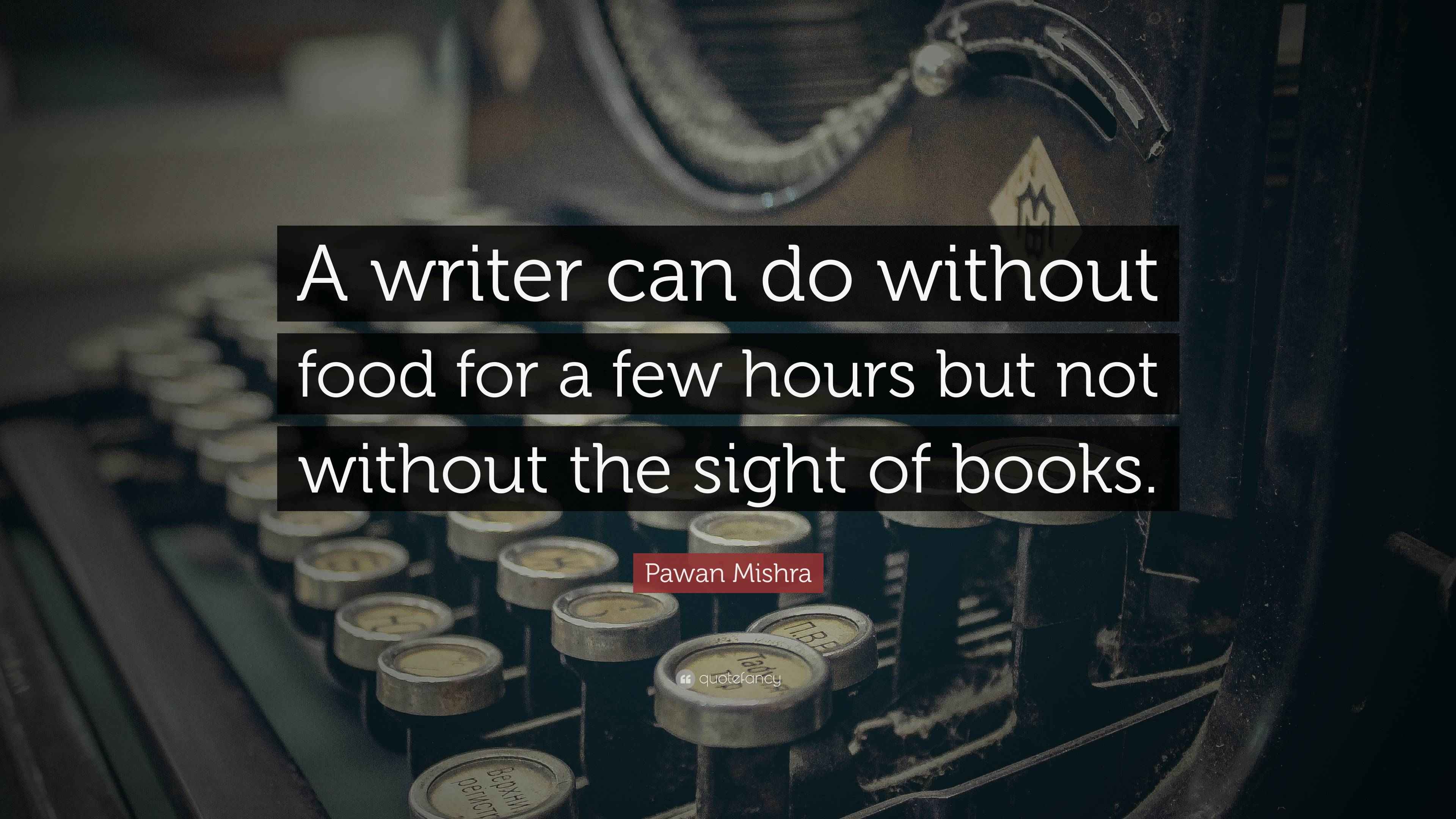 Pawan Mishra Quote: “A writer can do without food for a few hours but ...