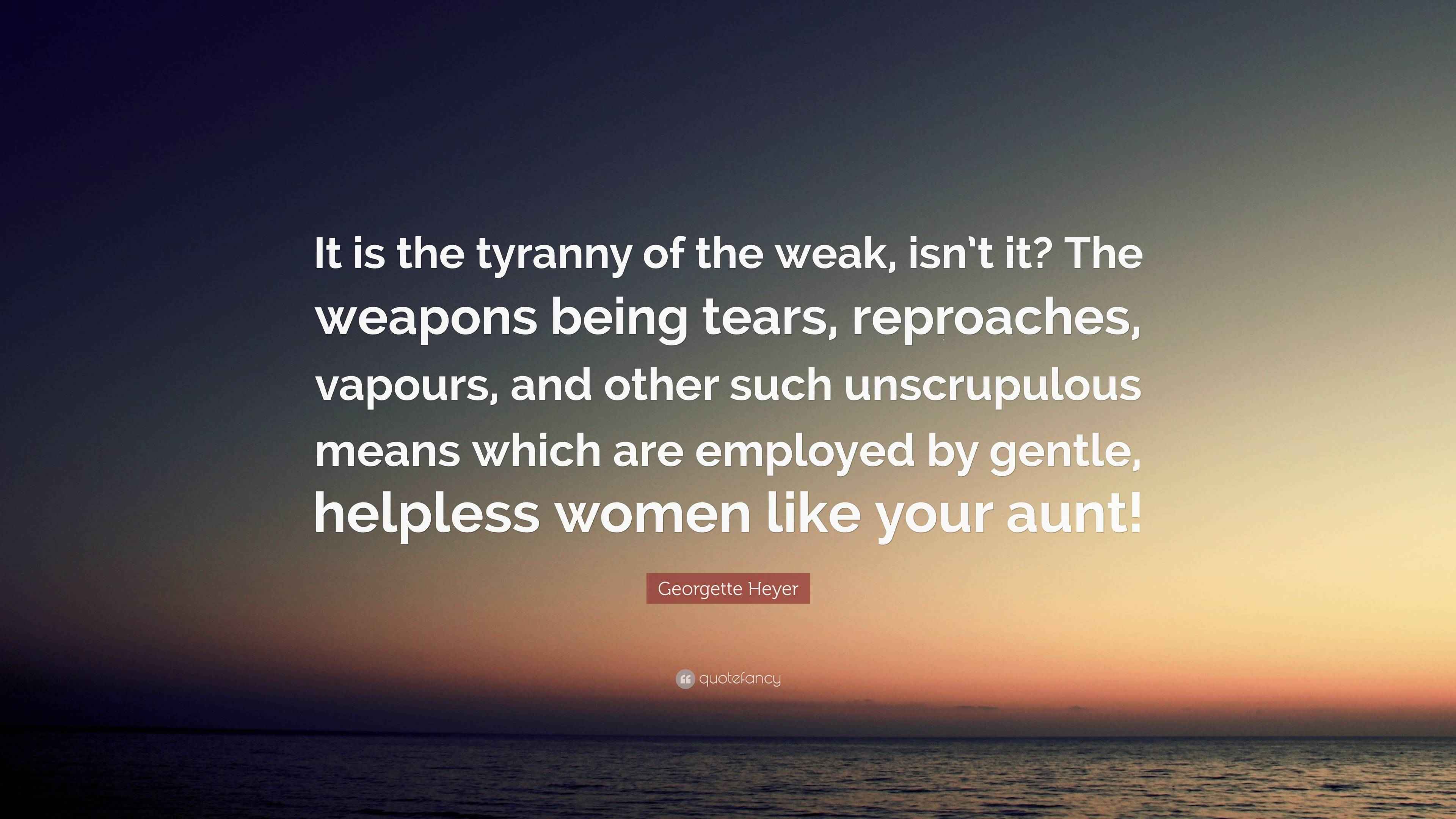 Georgette Heyer Quote: “It is the tyranny of the weak, isn’t it? The ...