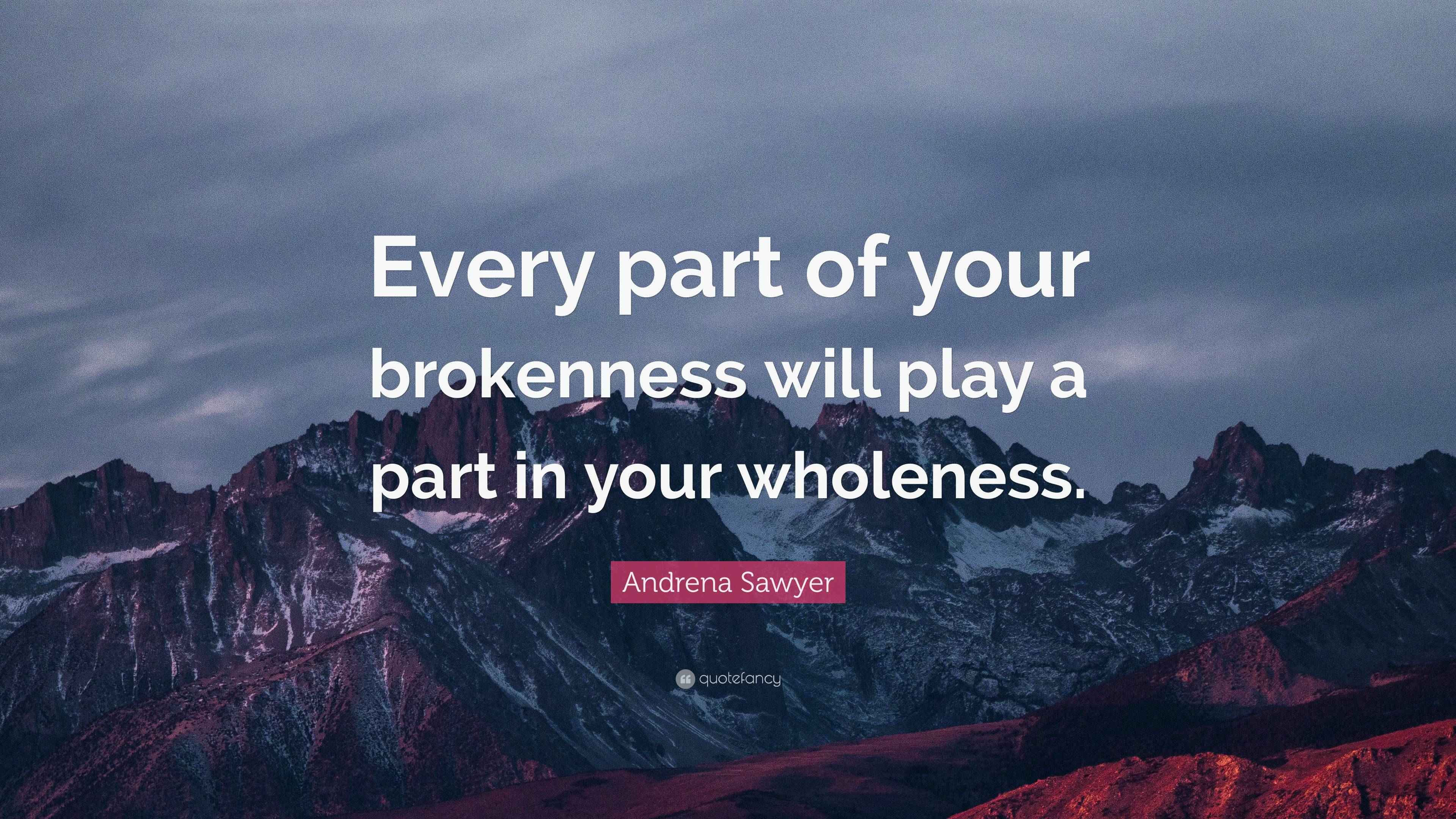 Andrena Sawyer Quote: “Every part of your brokenness will play a part ...