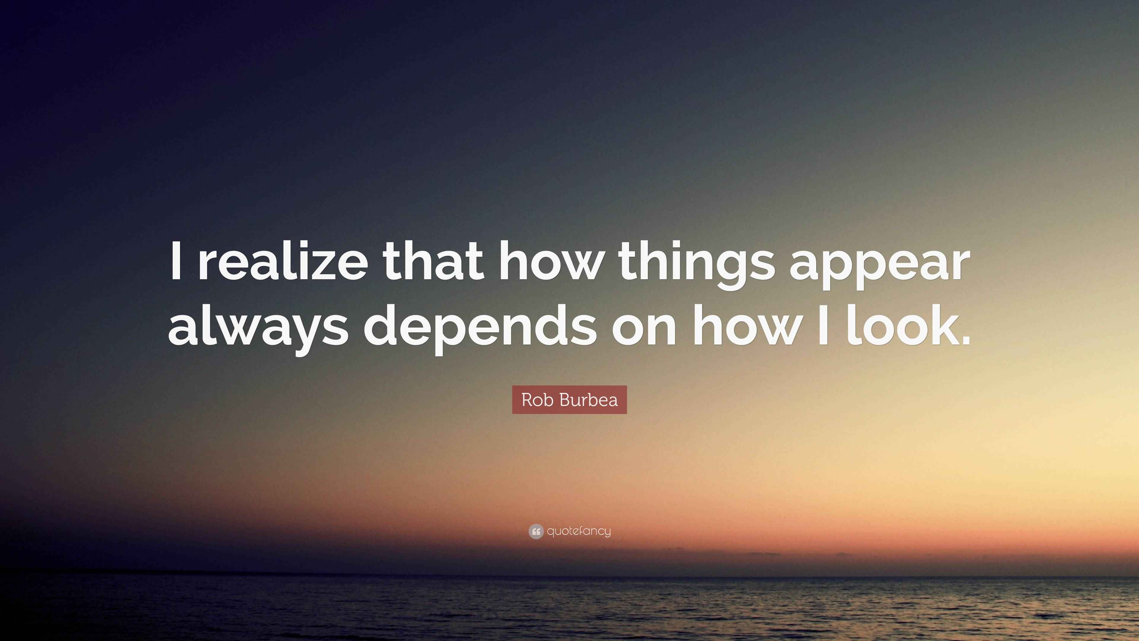 Rob Burbea Quote: “I realize that how things appear always depends on ...
