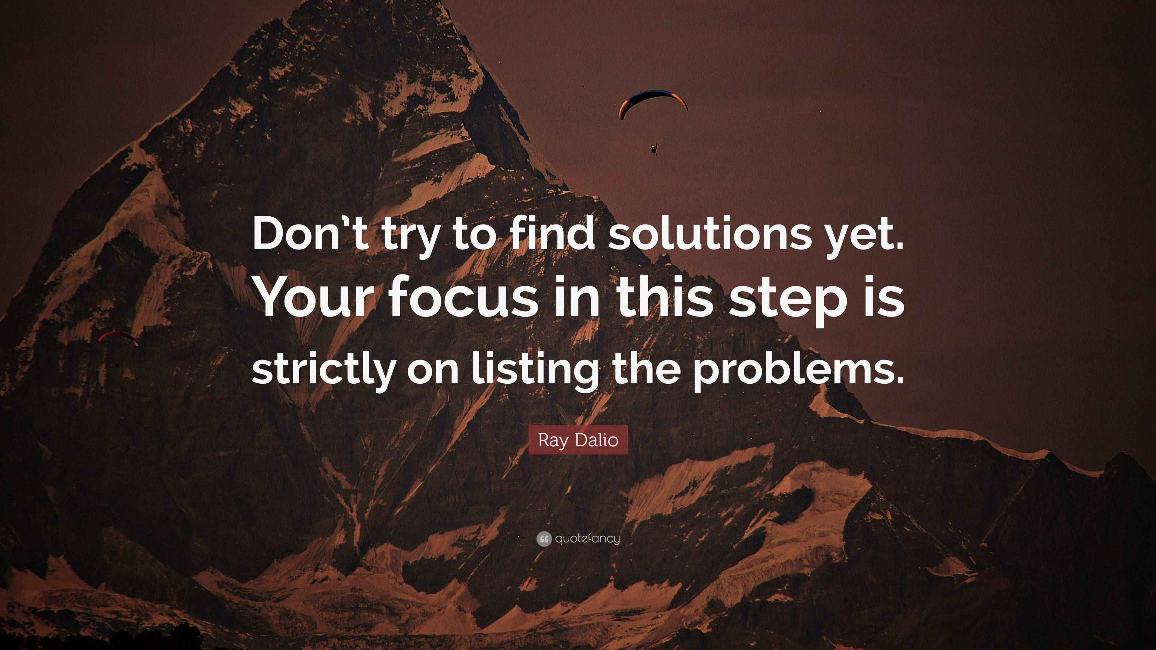 Ray Dalio Quote: “Don’t try to find solutions yet. Your focus in this ...