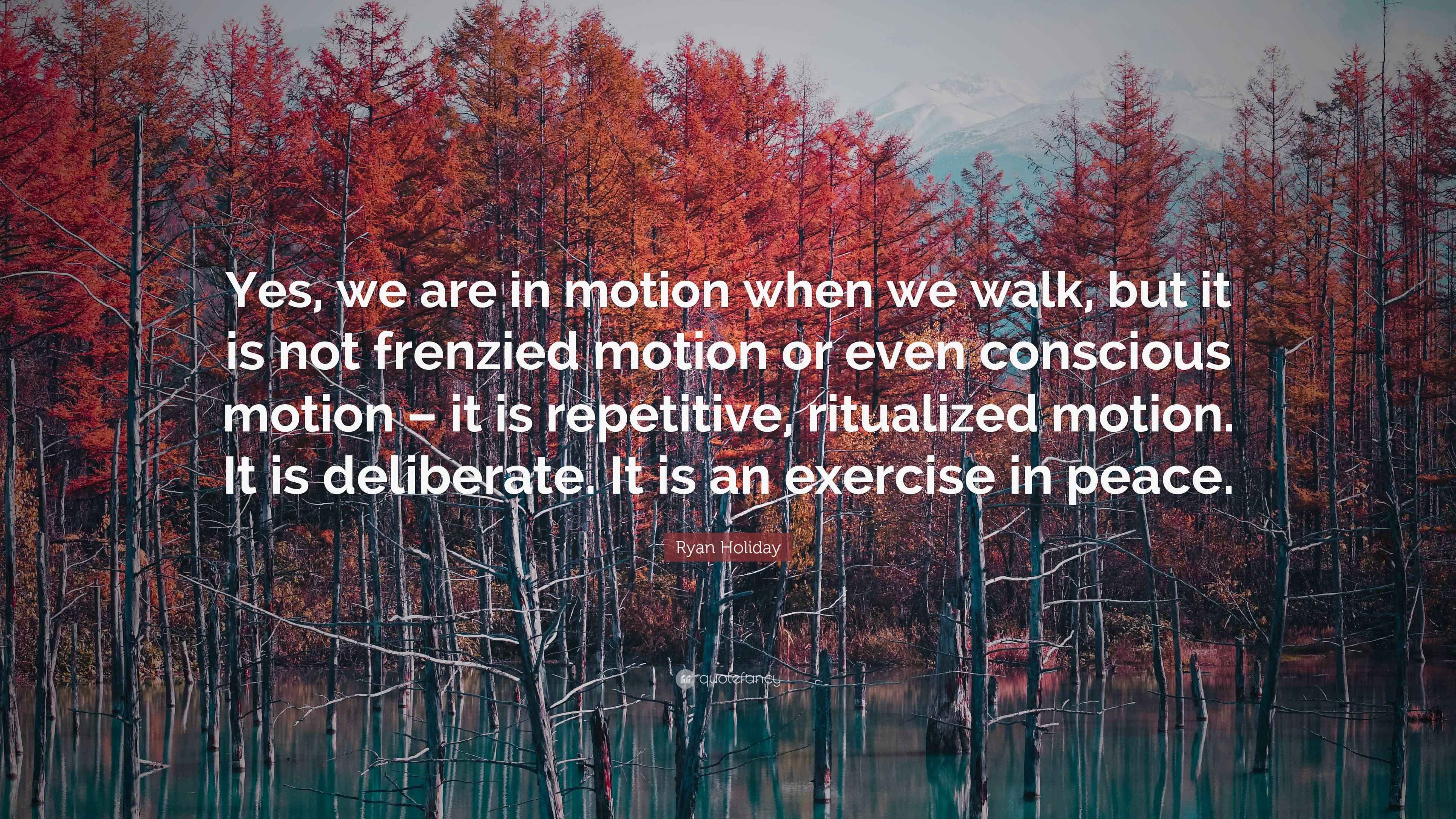 Ryan Holiday Quote: “Yes, we are in motion when we walk, but it is not ...