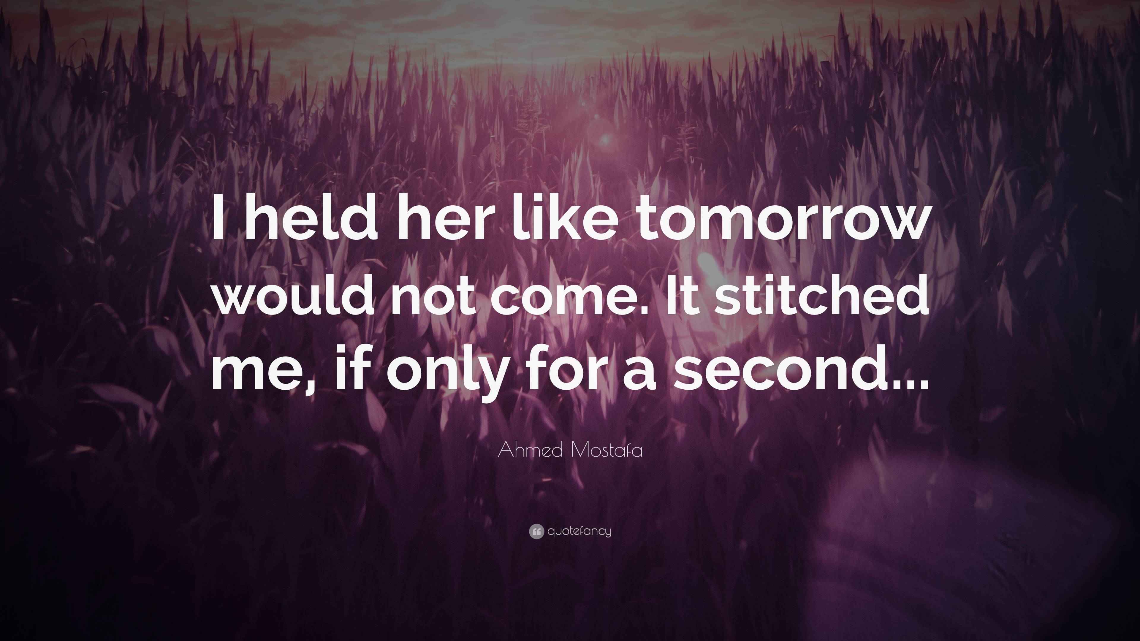 Ahmed Mostafa Quote: “I held her like tomorrow would not come. It ...