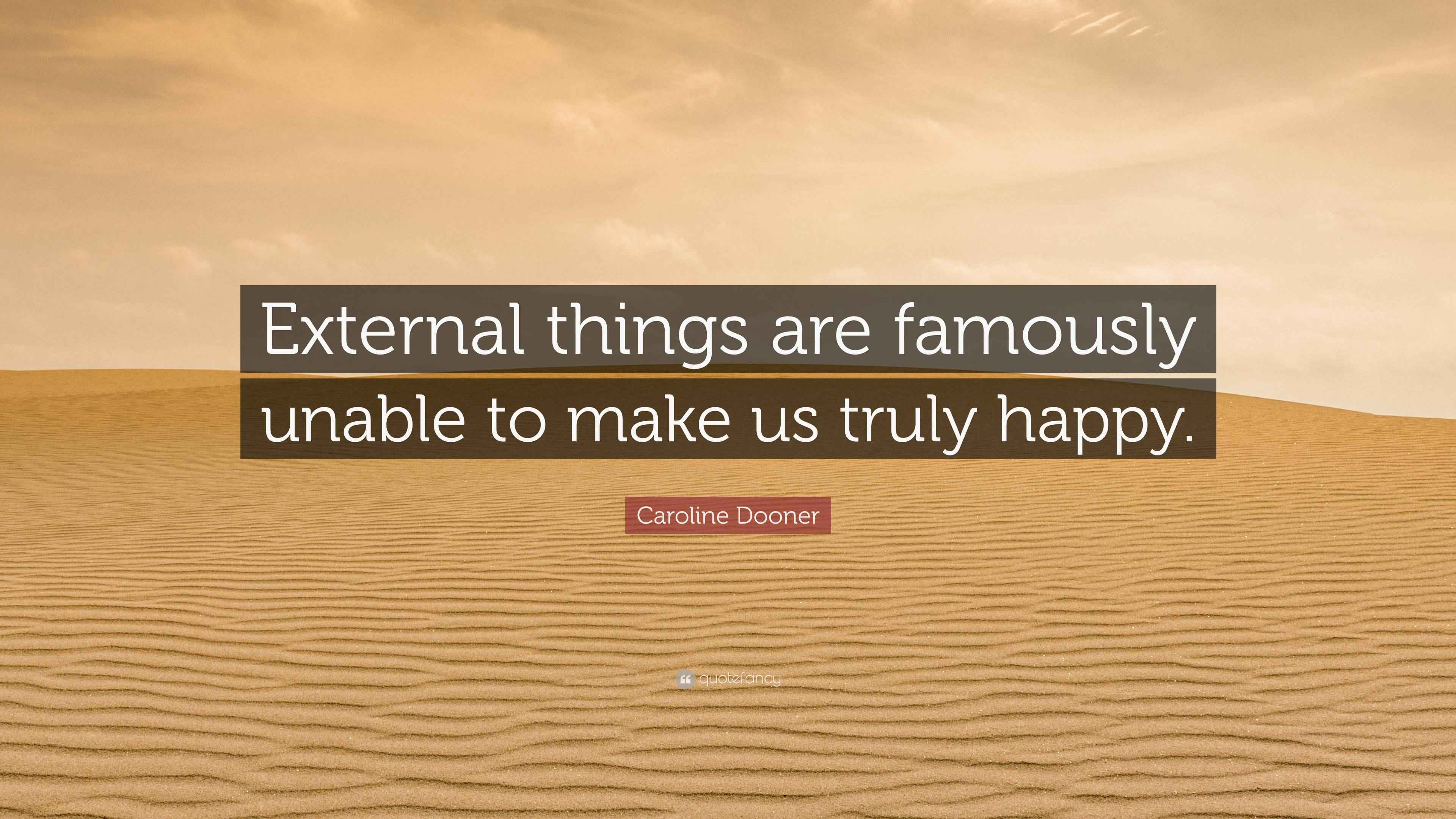 Caroline Dooner Quote: “External things are famously unable to make us ...