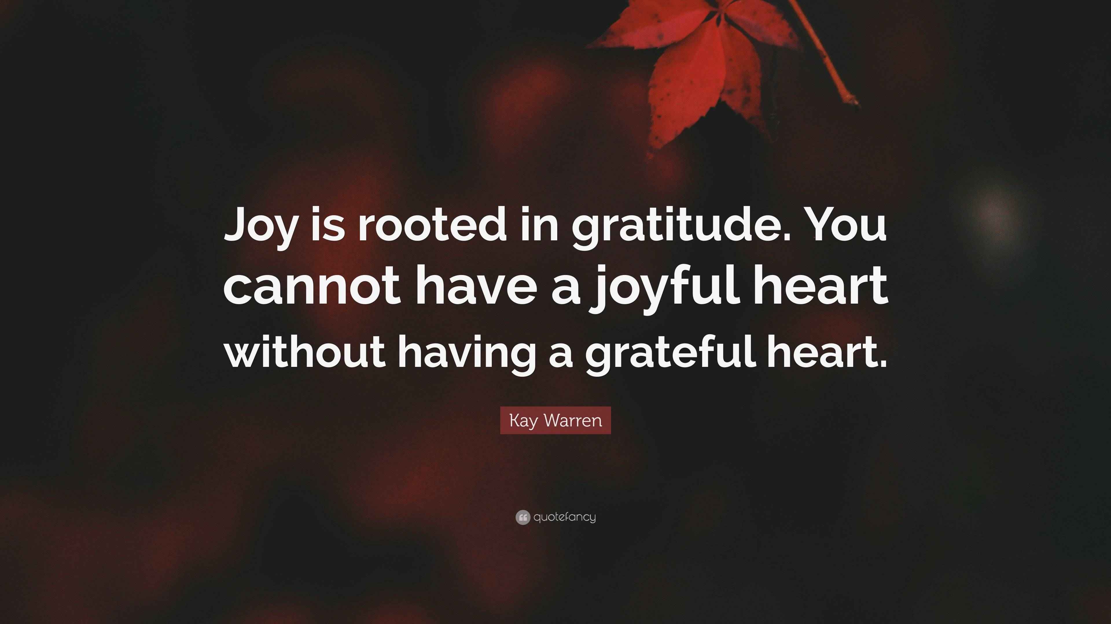 Kay Warren Quote: “Joy is rooted in gratitude. You cannot have a joyful ...