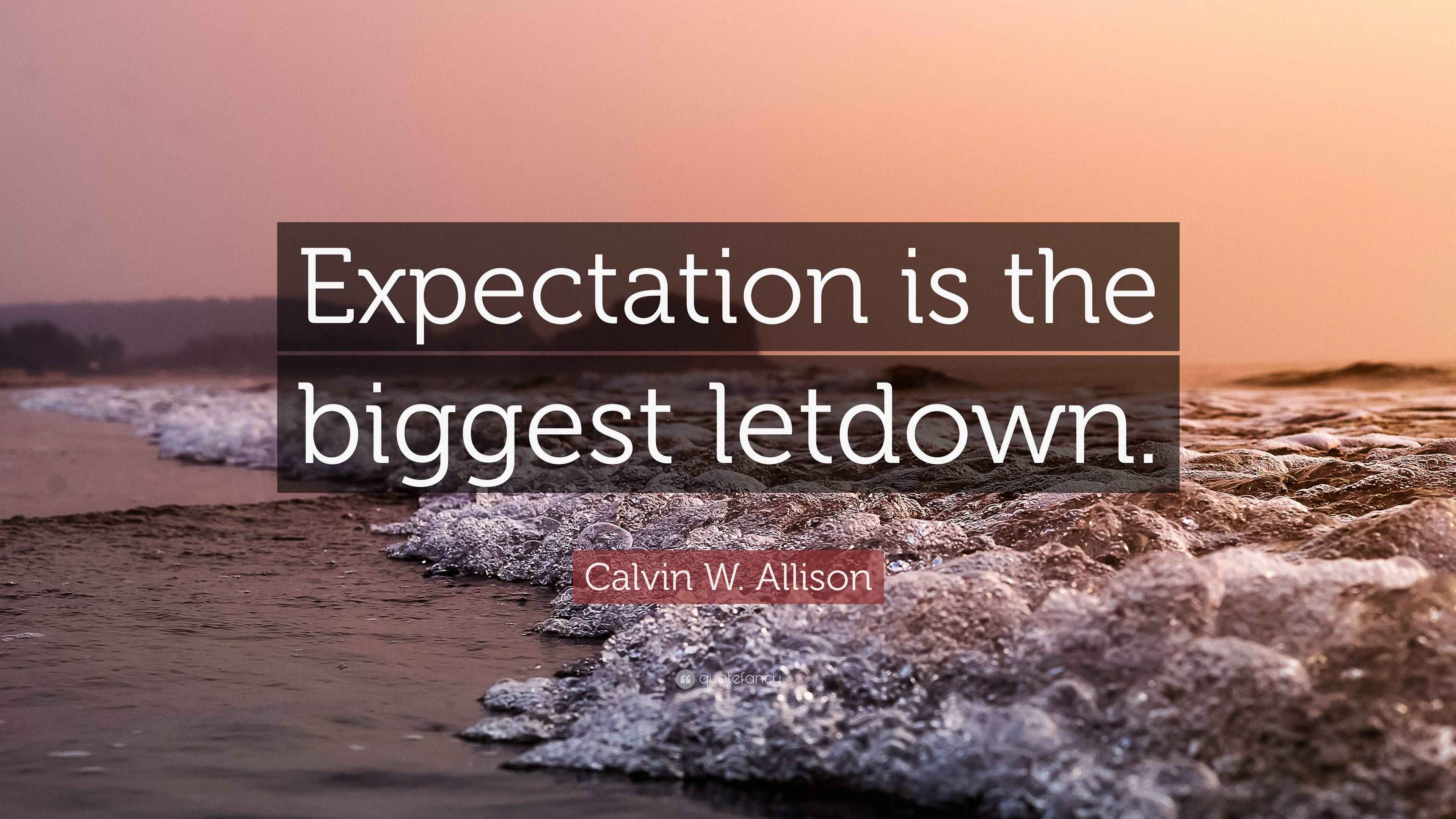 Calvin W. Allison Quote: “Expectation is the biggest letdown.”