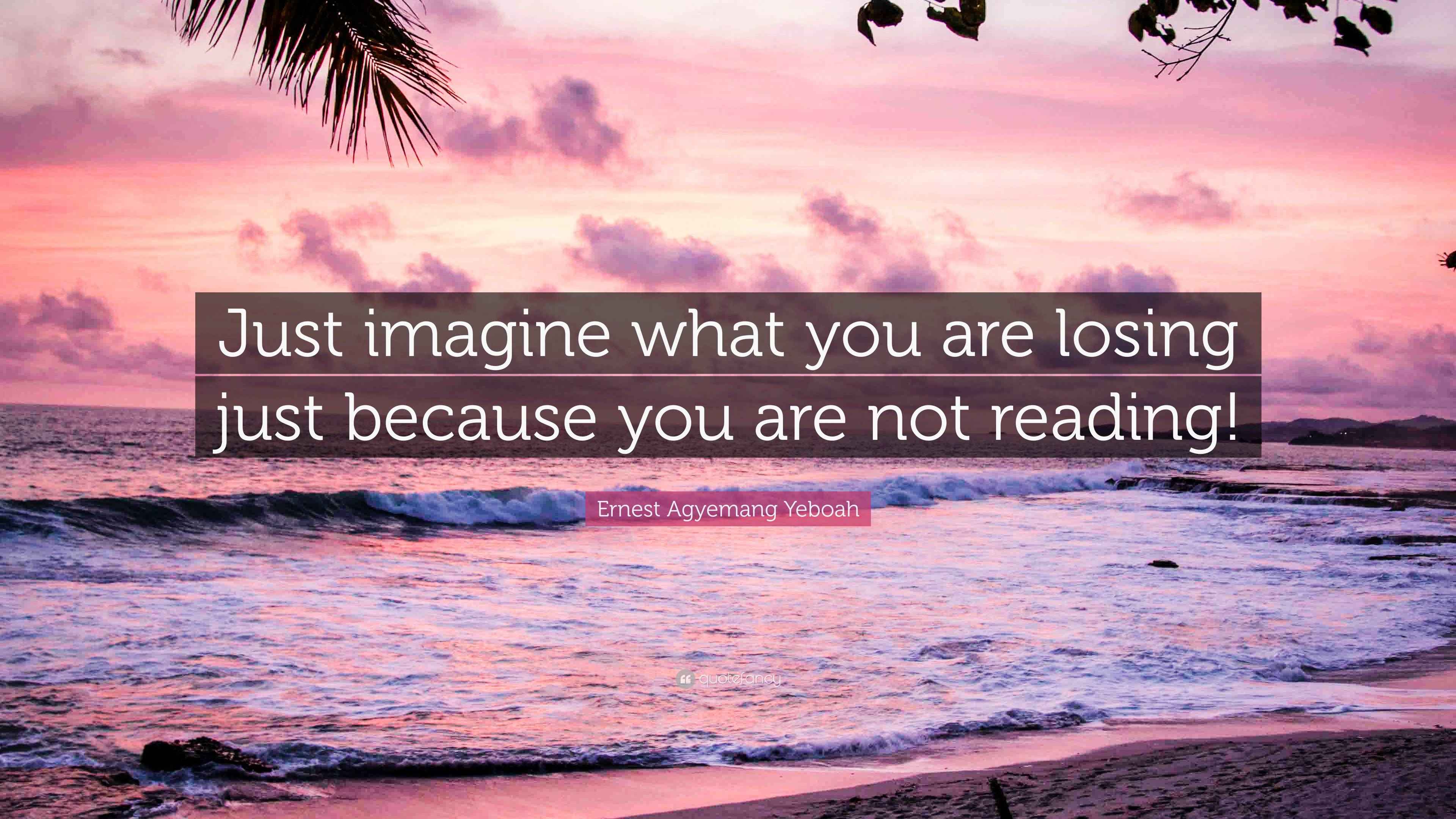 Ernest Agyemang Yeboah Quote: “Just imagine what you are losing just ...