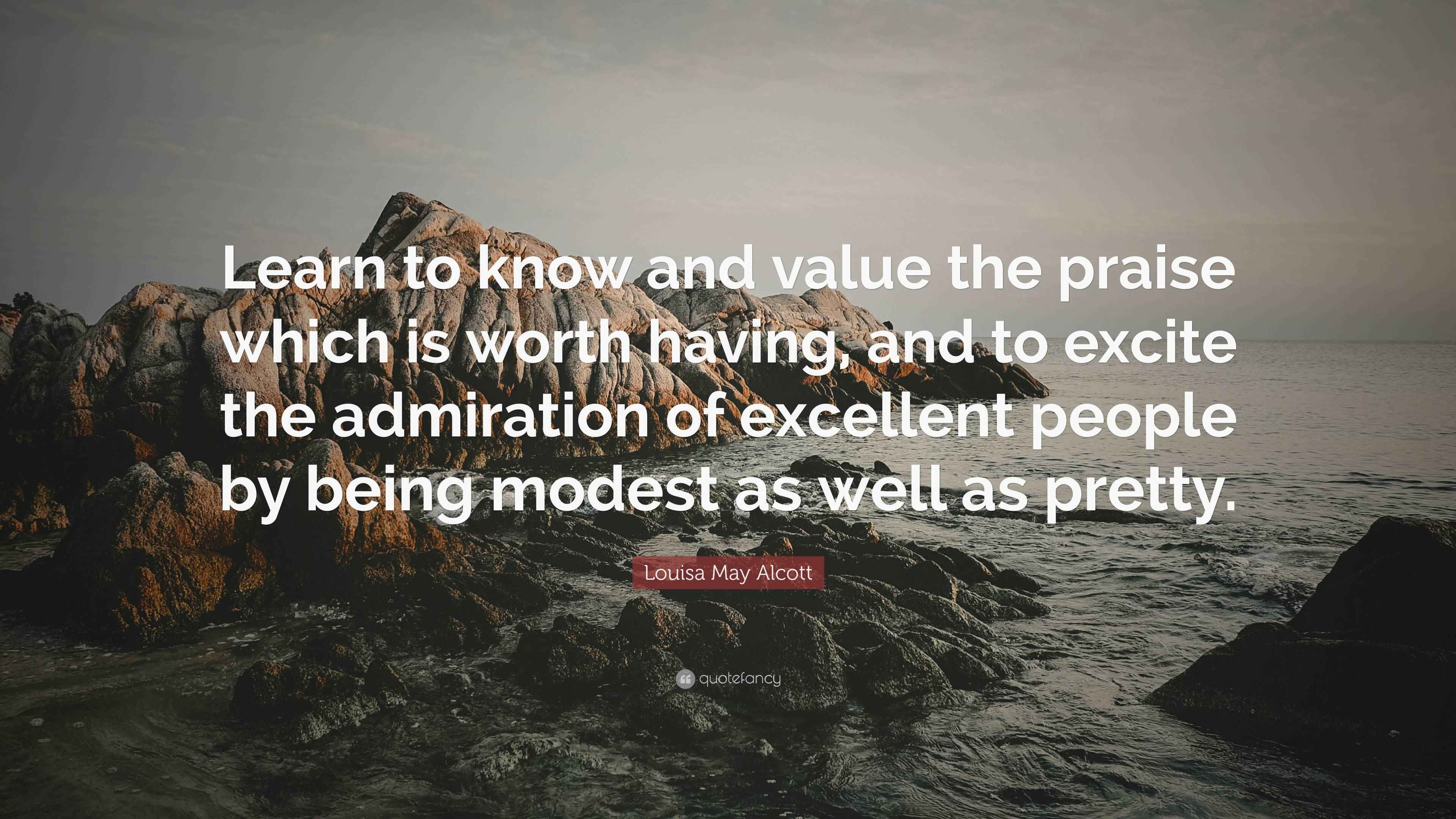 Louisa May Alcott Quote: “Learn to know and value the praise which is ...